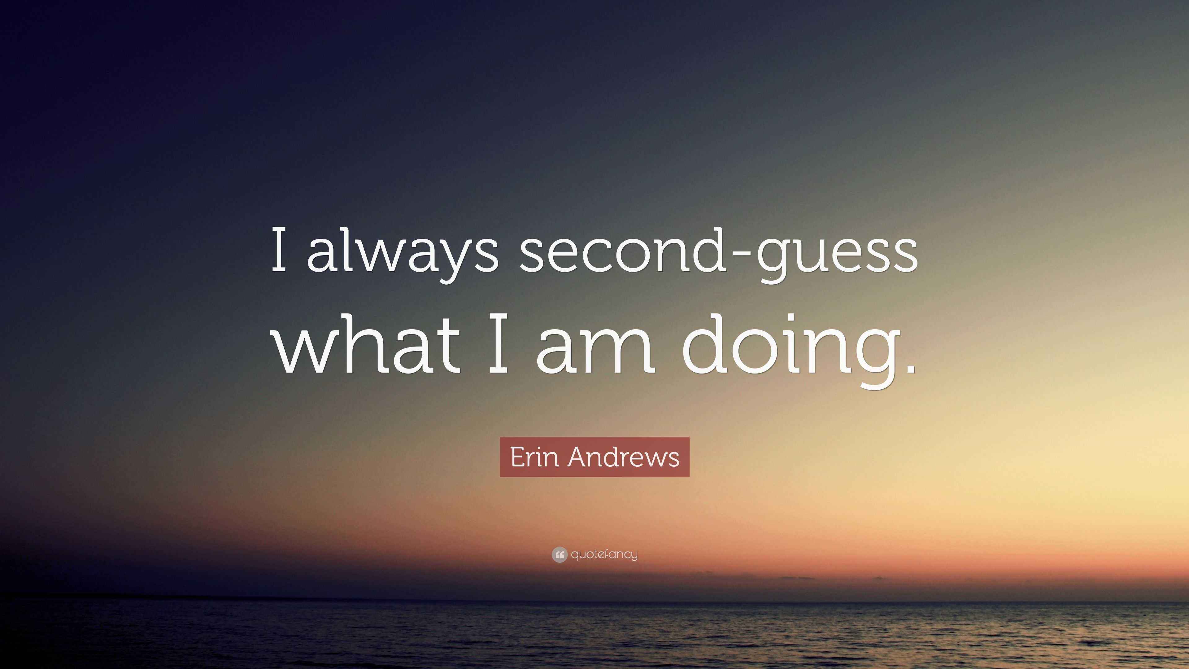 Erin Andrews Quote: “I always second-guess what I am doing.”