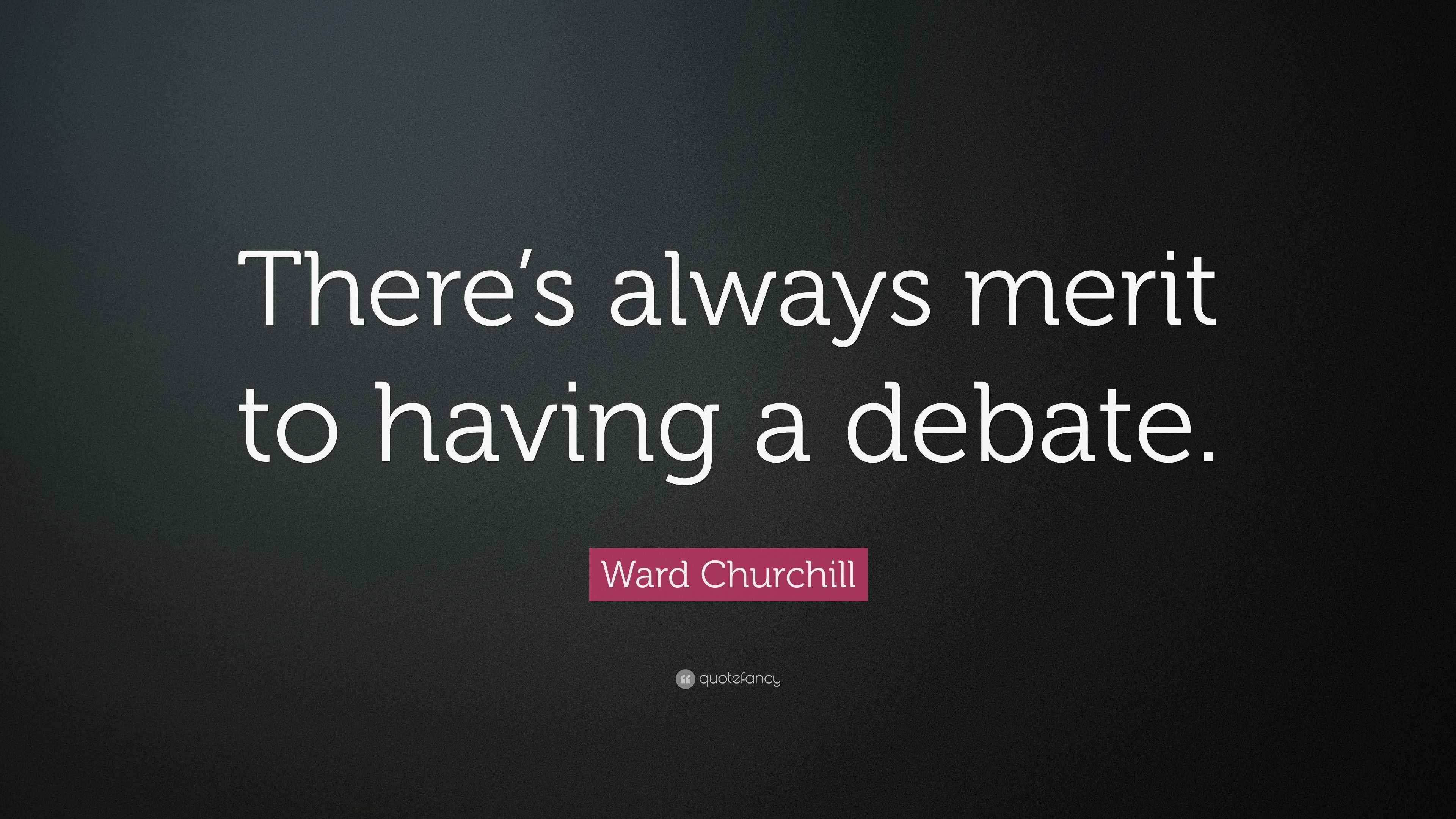 Ward Churchill Quote: “There’s always merit to having a debate.”