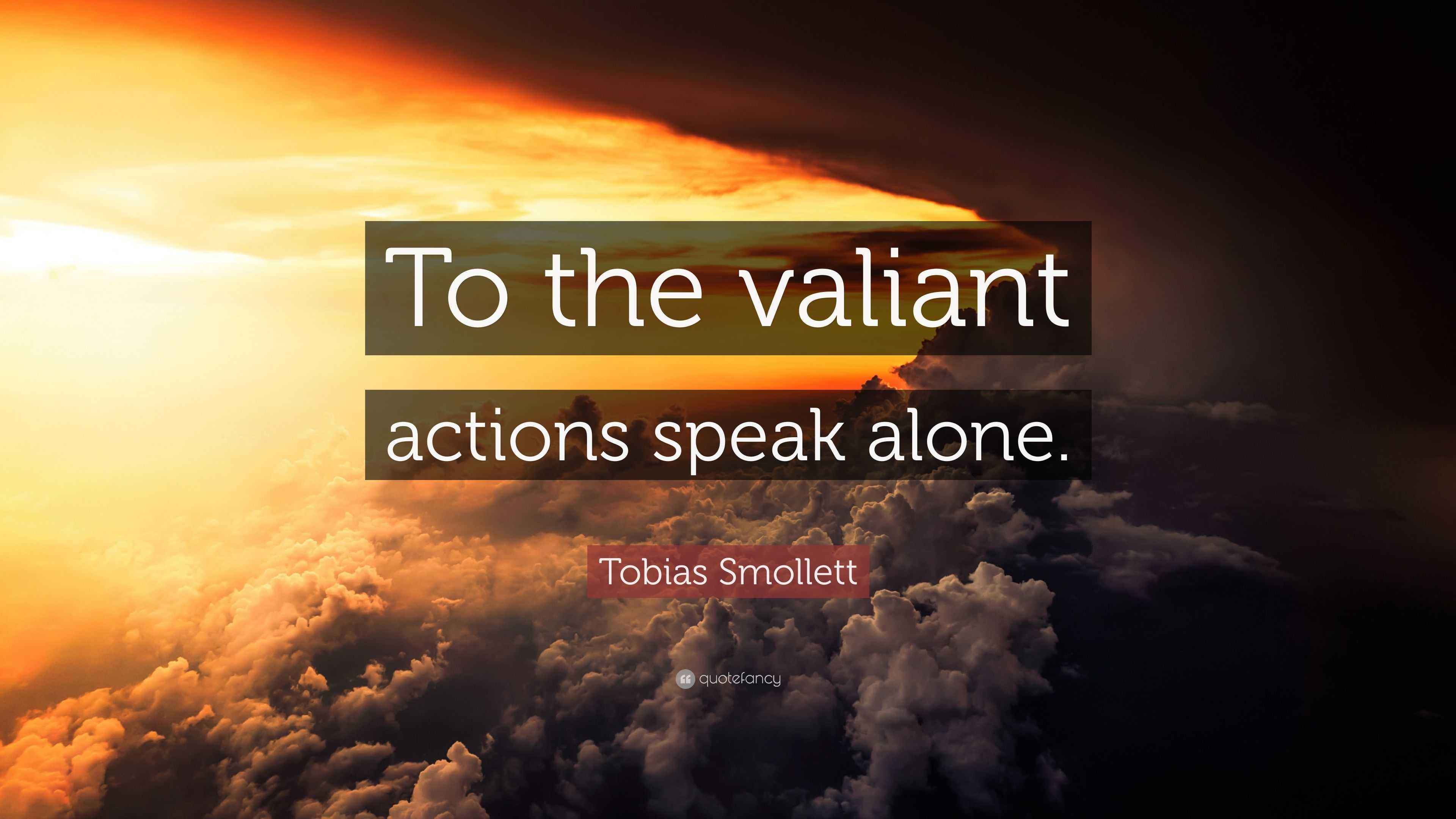 Tobias Smollett Quote: “To the valiant actions speak alone.”
