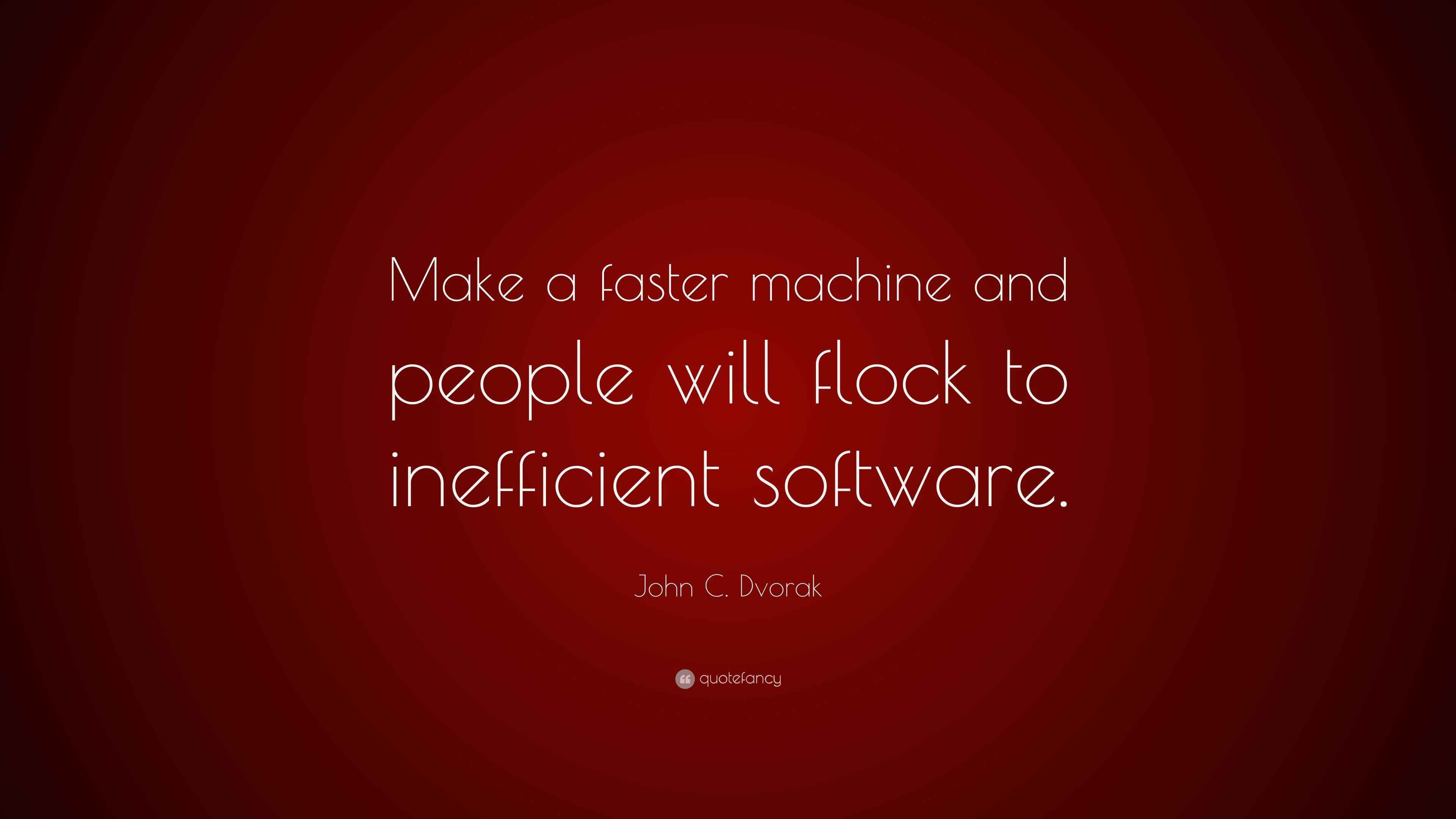 John C. Dvorak Quote: “Make a faster machine and people will flock to ...