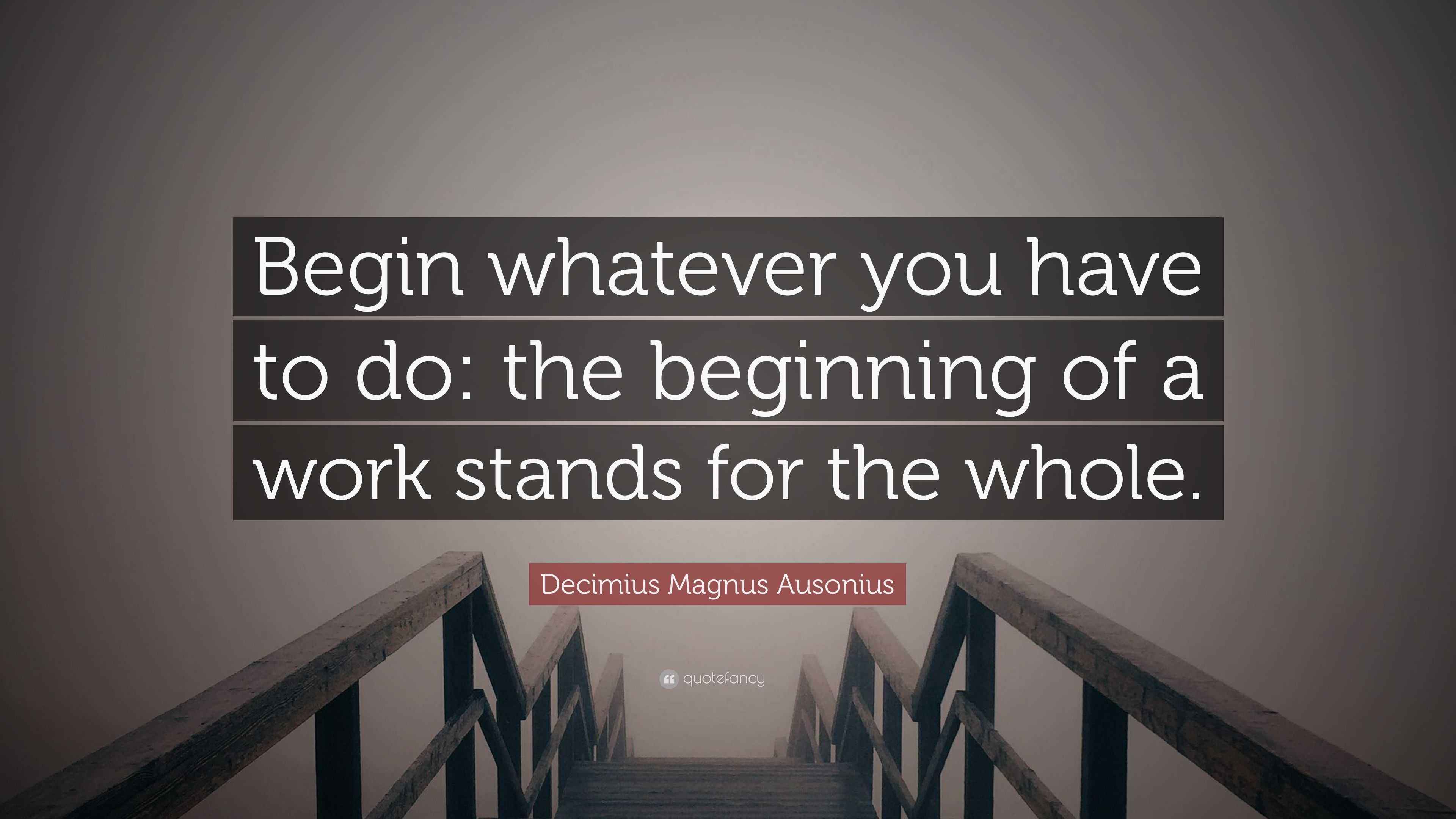Decimius Magnus Ausonius Quote: “Begin whatever you have to do: the ...