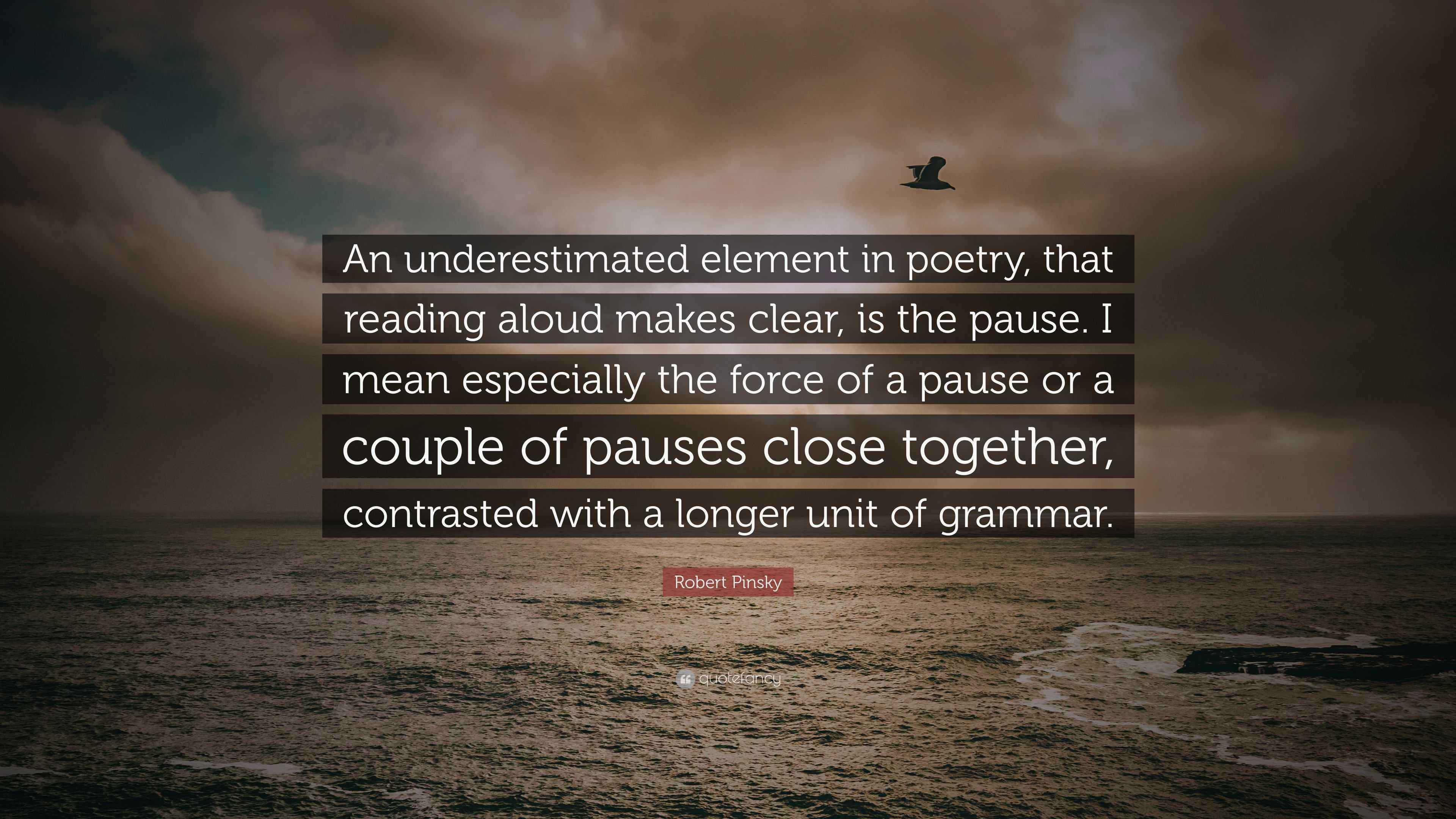 Robert Pinsky Quote: “An underestimated element in poetry, that reading ...