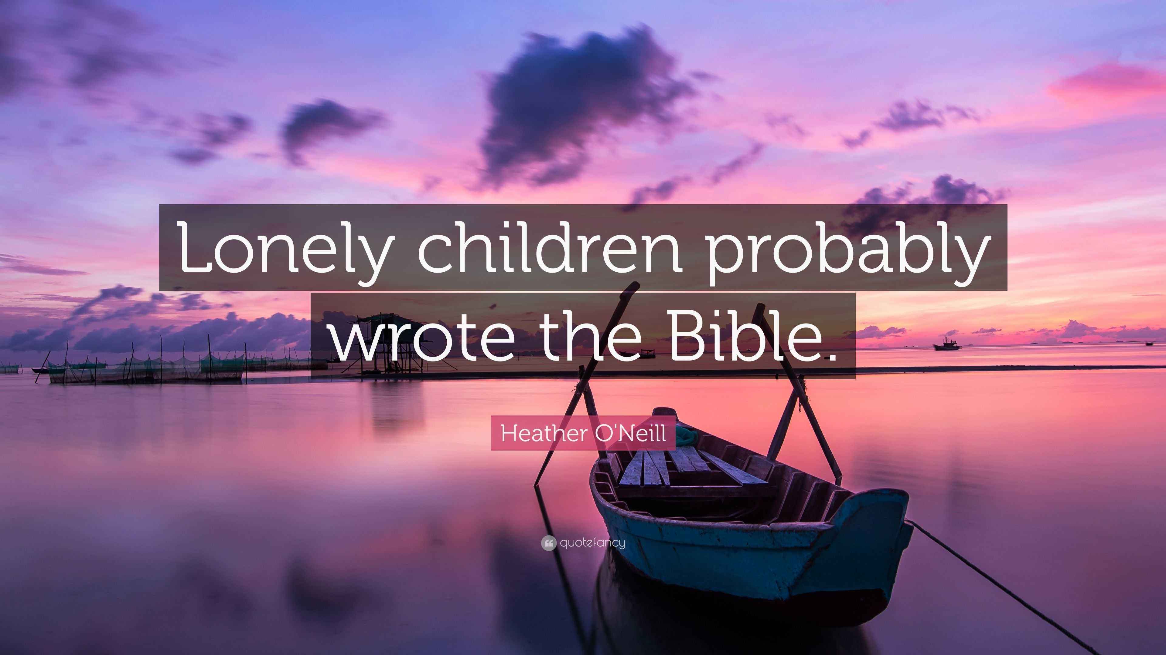 Heather O'Neill Quote: “Lonely children probably wrote the Bible.”
