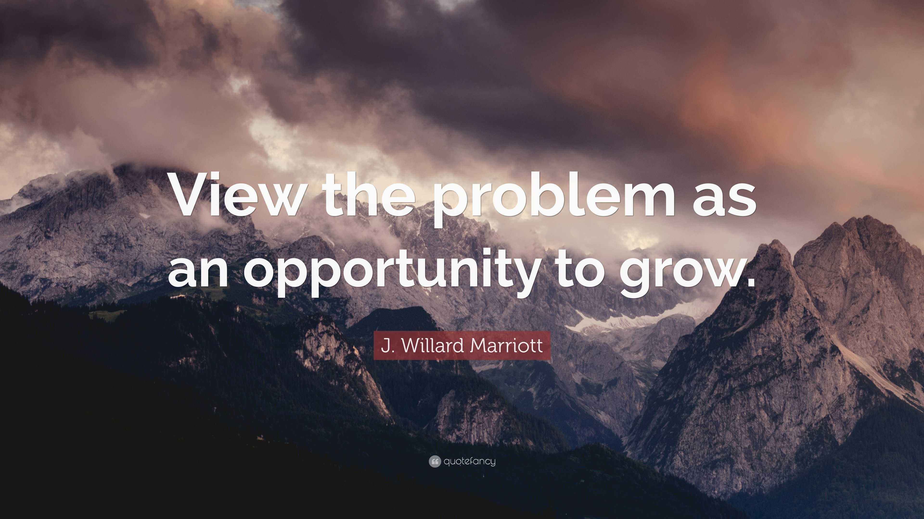J. Willard Marriott Quote: “View the problem as an opportunity to grow.”
