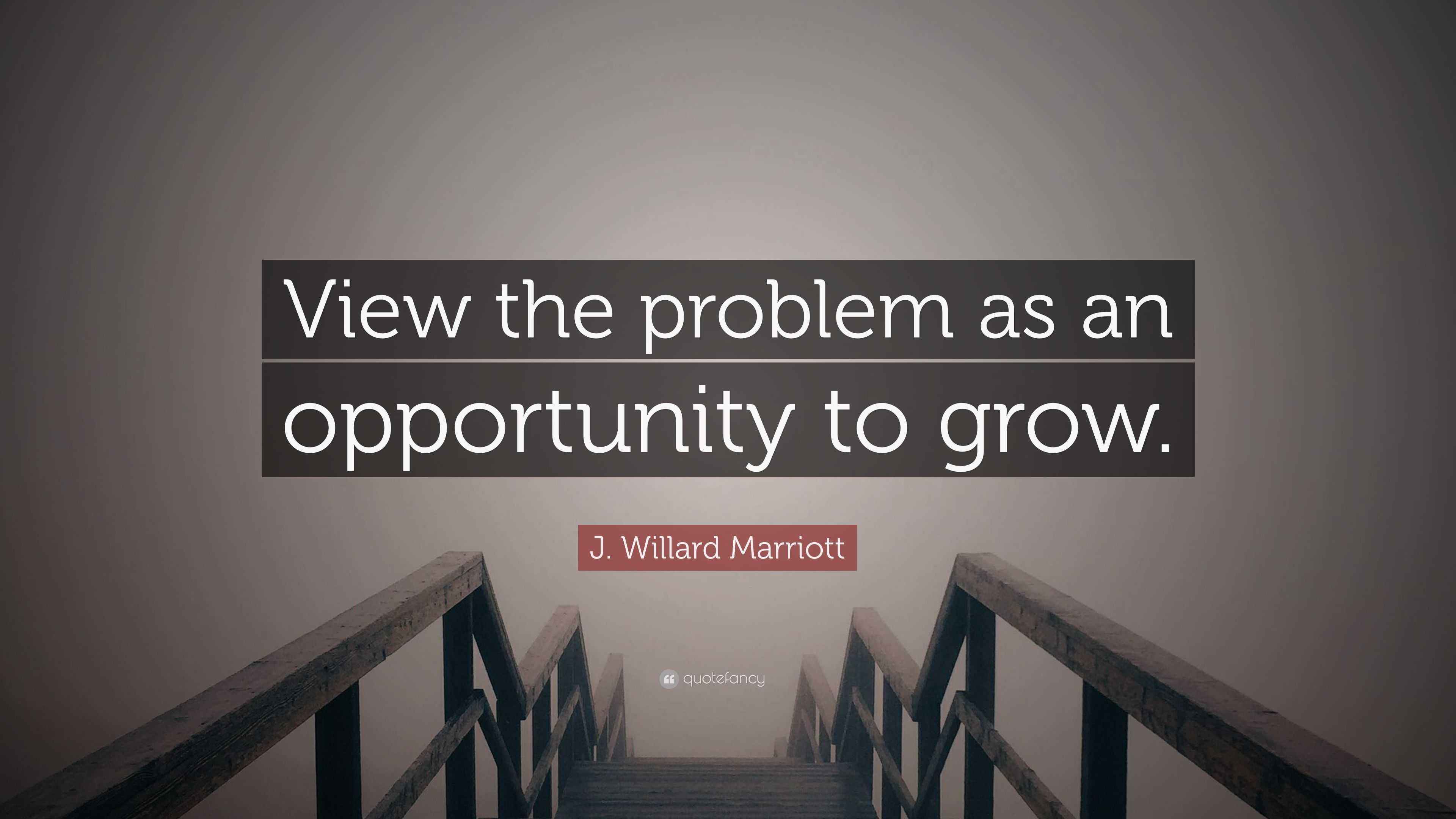 J. Willard Marriott Quote: “View the problem as an opportunity to grow.”