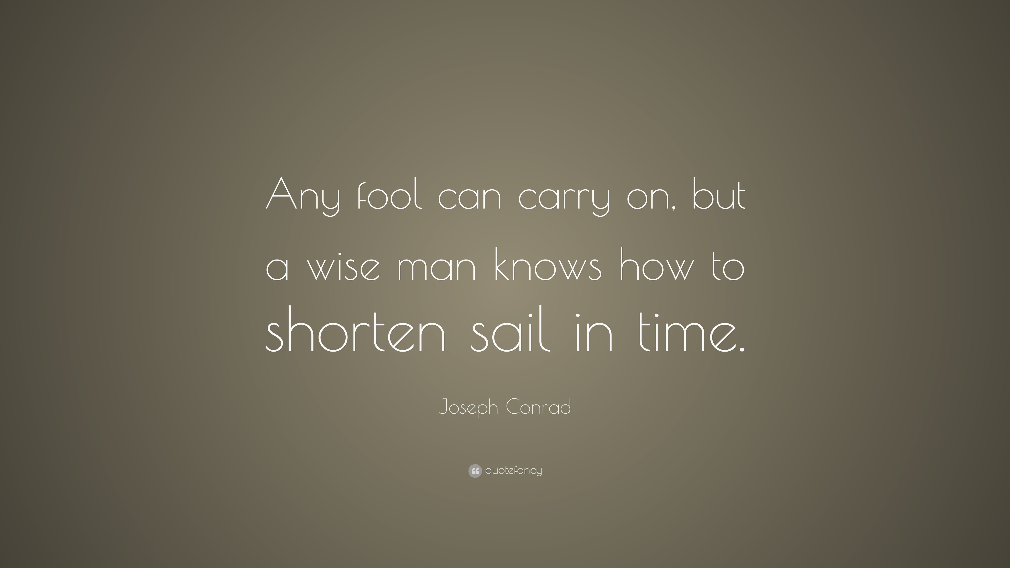 Joseph Conrad Quote: “Any fool can carry on, but a wise man knows how ...
