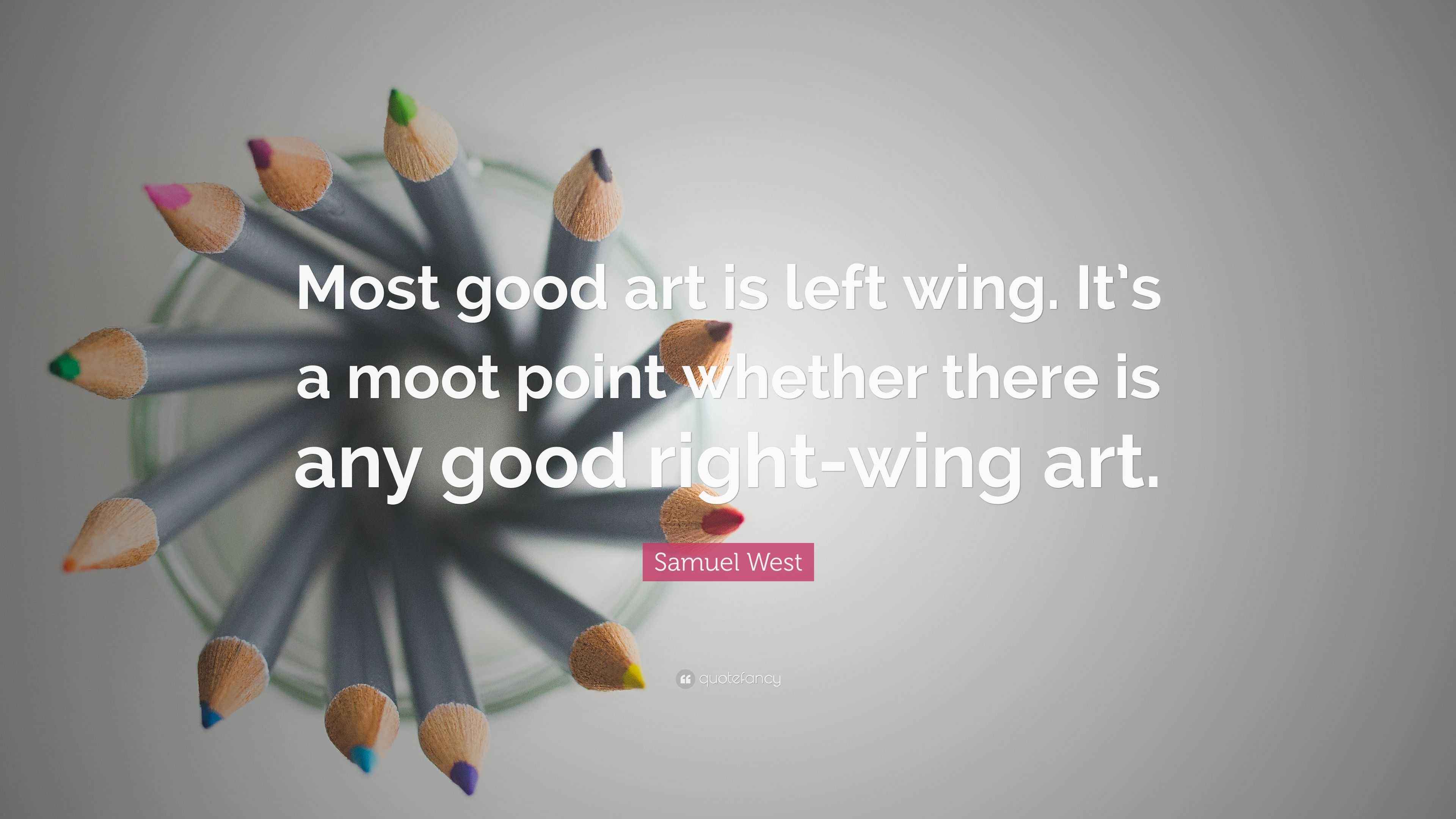 Samuel West Quote: “Most good art is left wing. It’s a moot point ...
