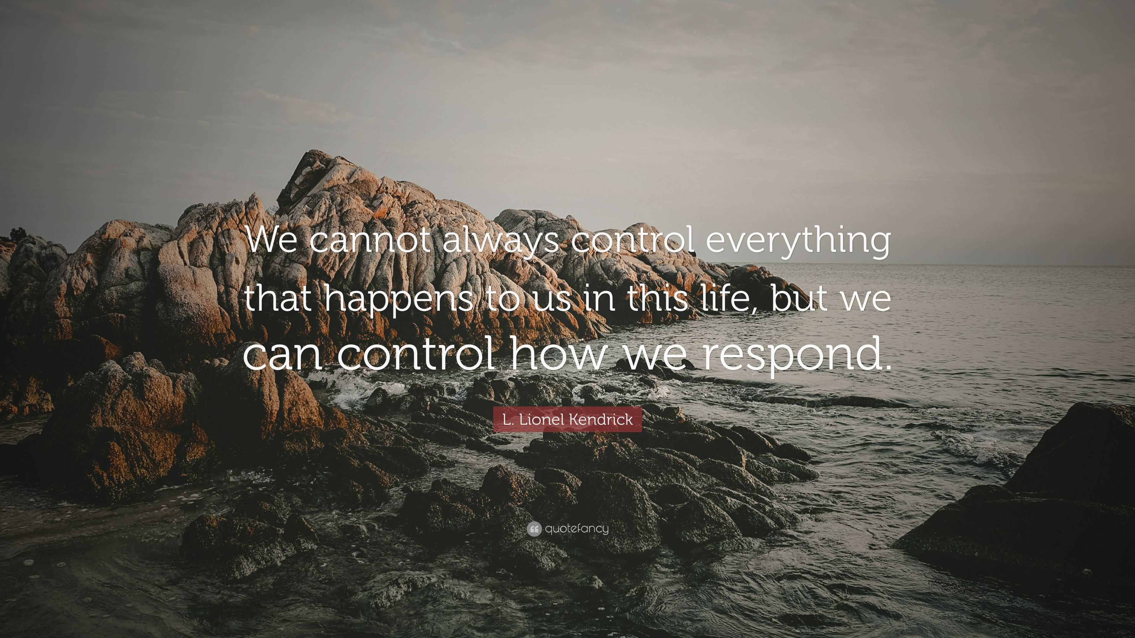L. Lionel Kendrick Quote: “We cannot always control everything that ...