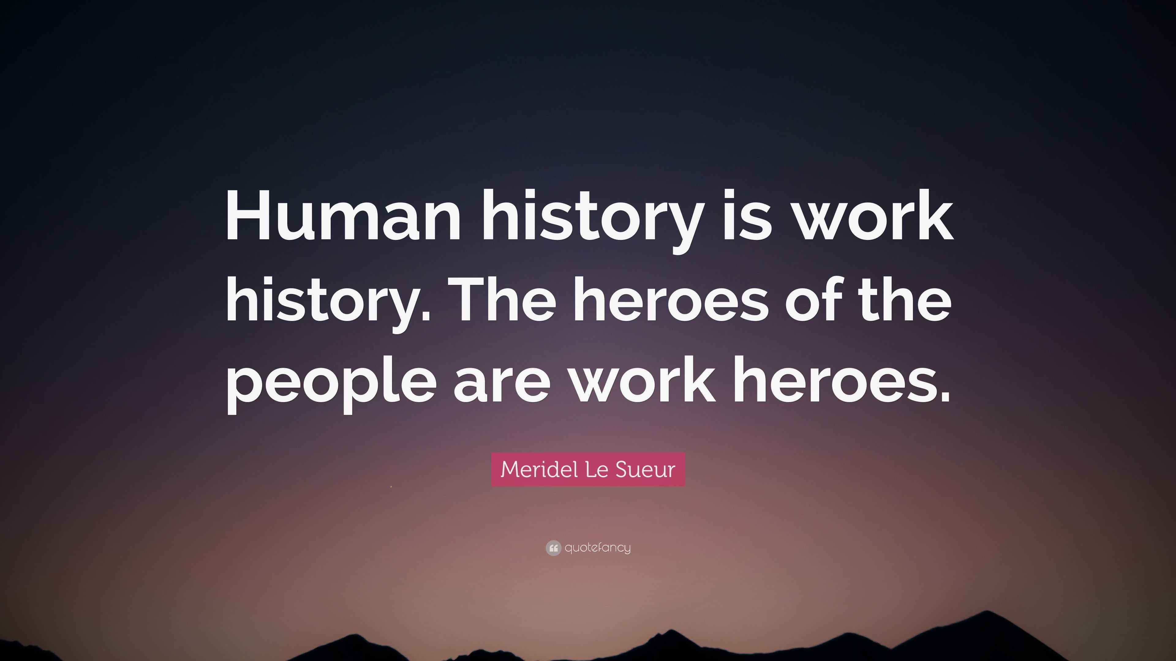 Meridel Le Sueur Quote: “Human history is work history. The heroes of ...