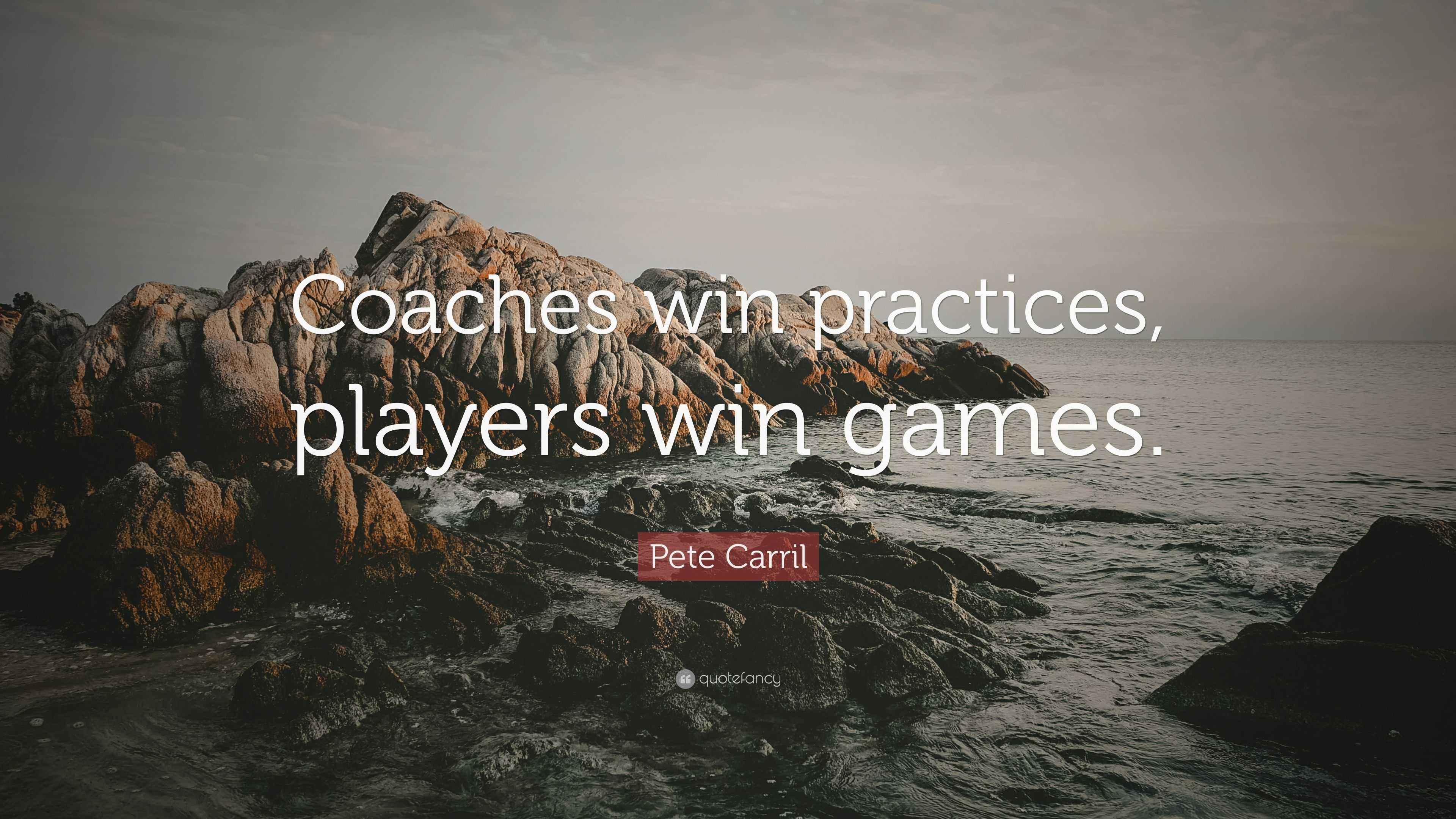 Pete Carril Quote: “Coaches win practices, players win games.”