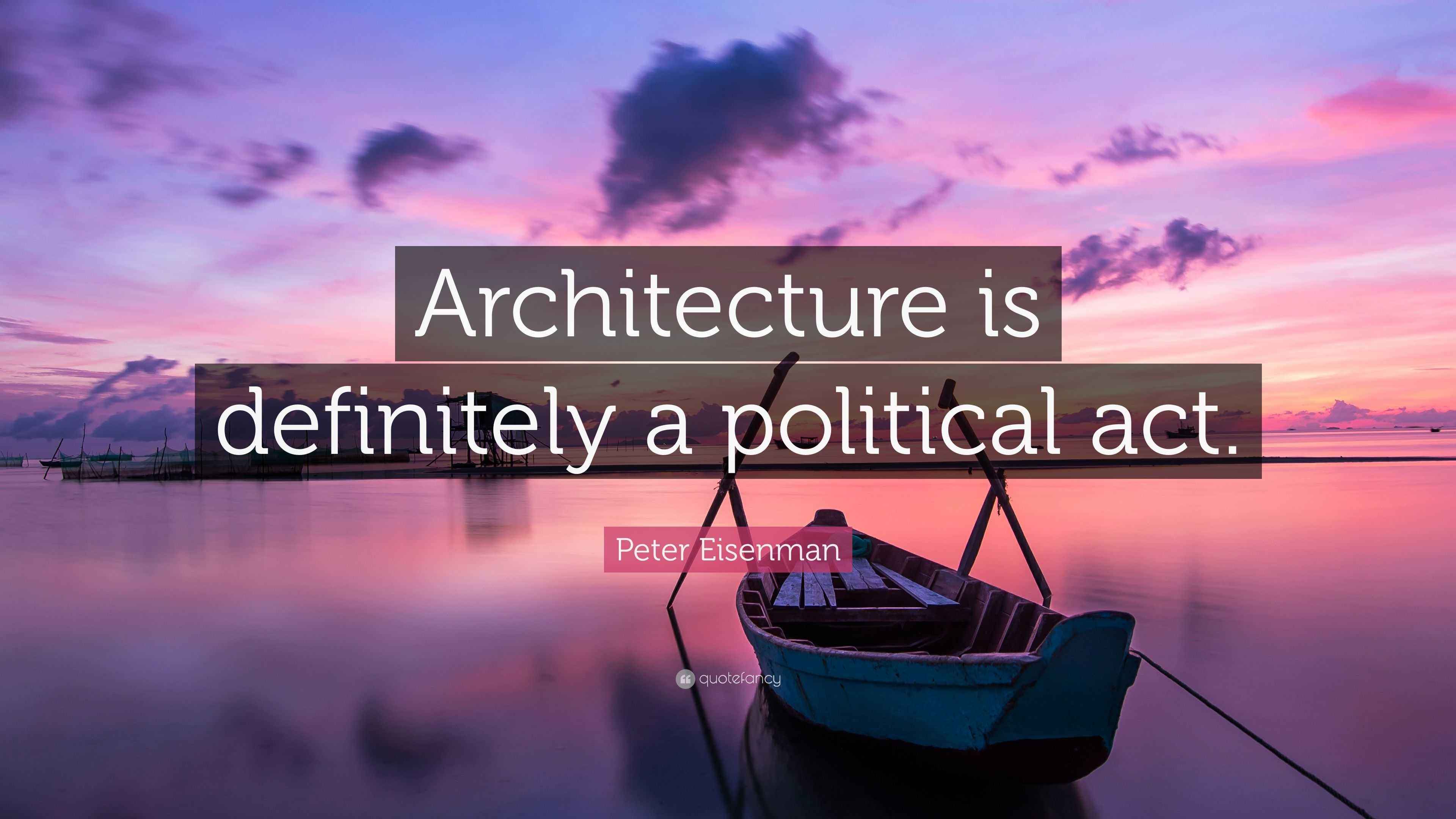 Peter Eisenman Quote: “Architecture is definitely a political act.”