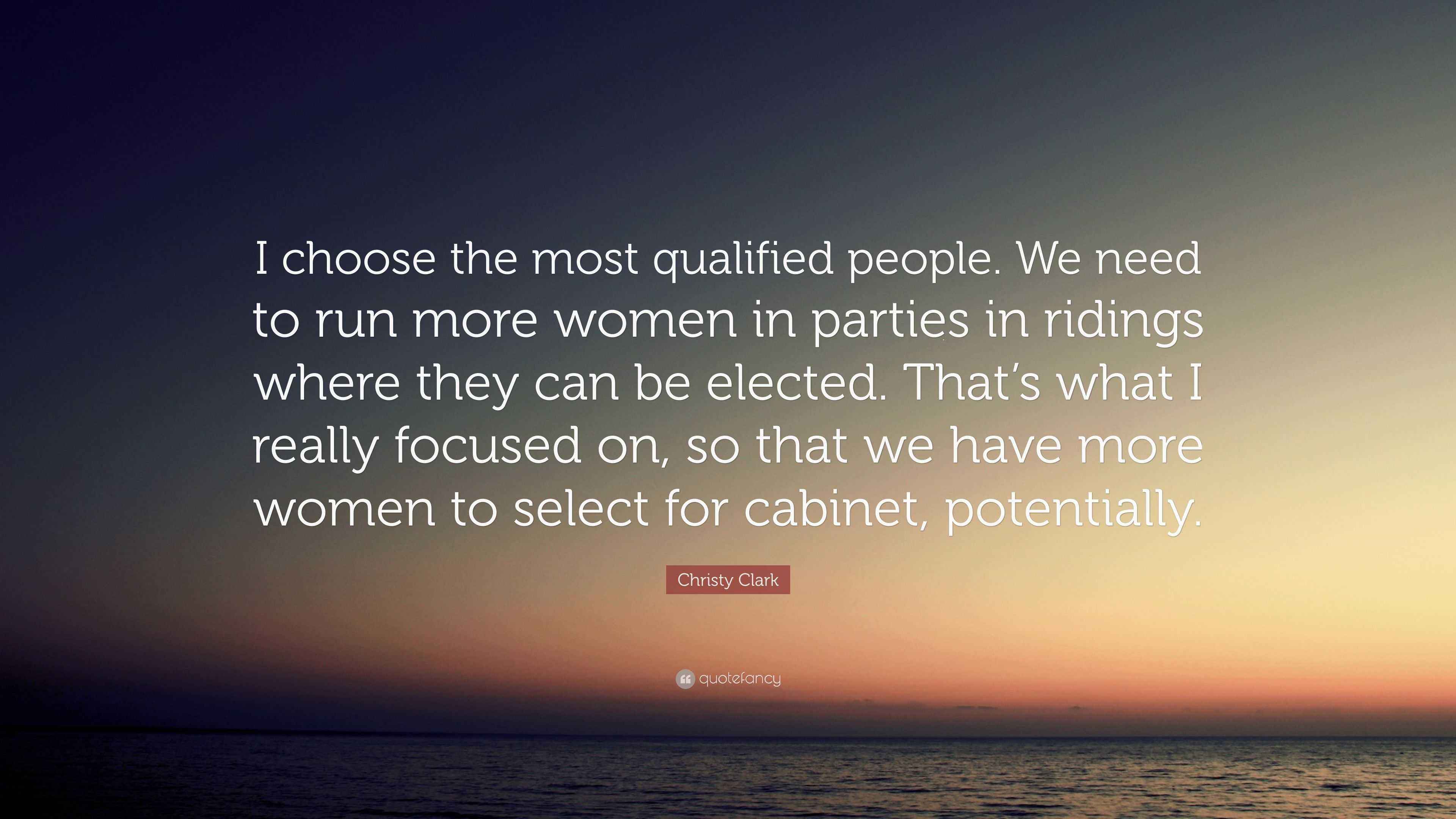 Christy Clark Quote: “I choose the most qualified people. We need to ...