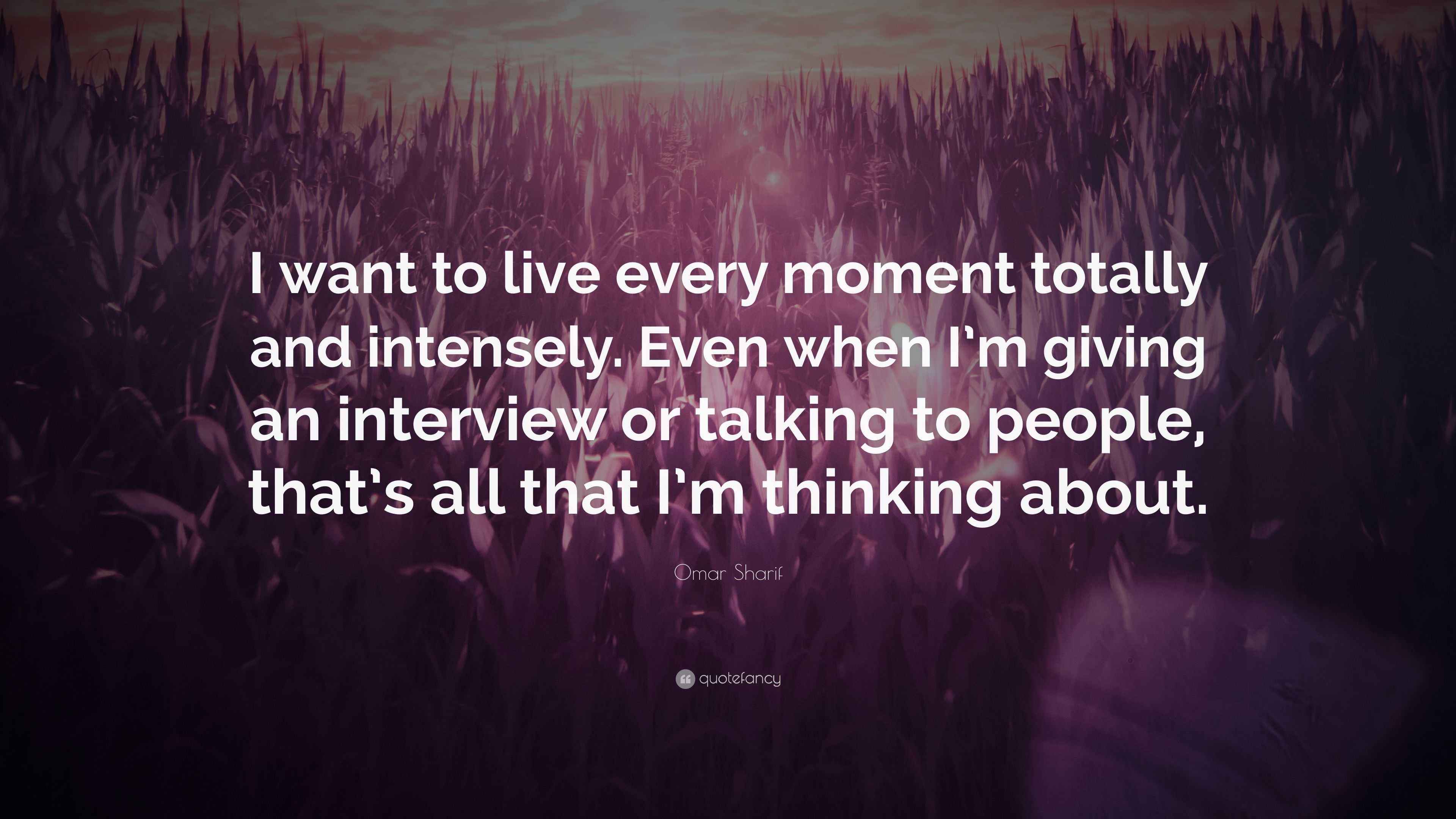 Omar Sharif Quote: “I want to live every moment totally and intensely ...