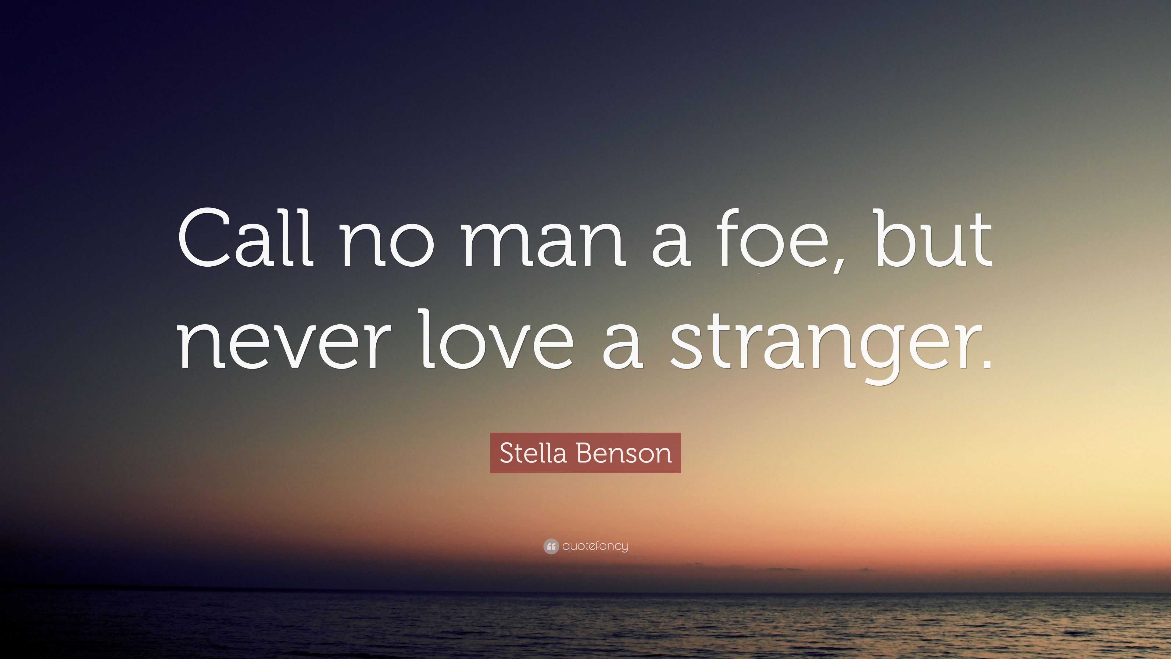 Stella Benson Quote: “Call no man a foe, but never love a stranger.”