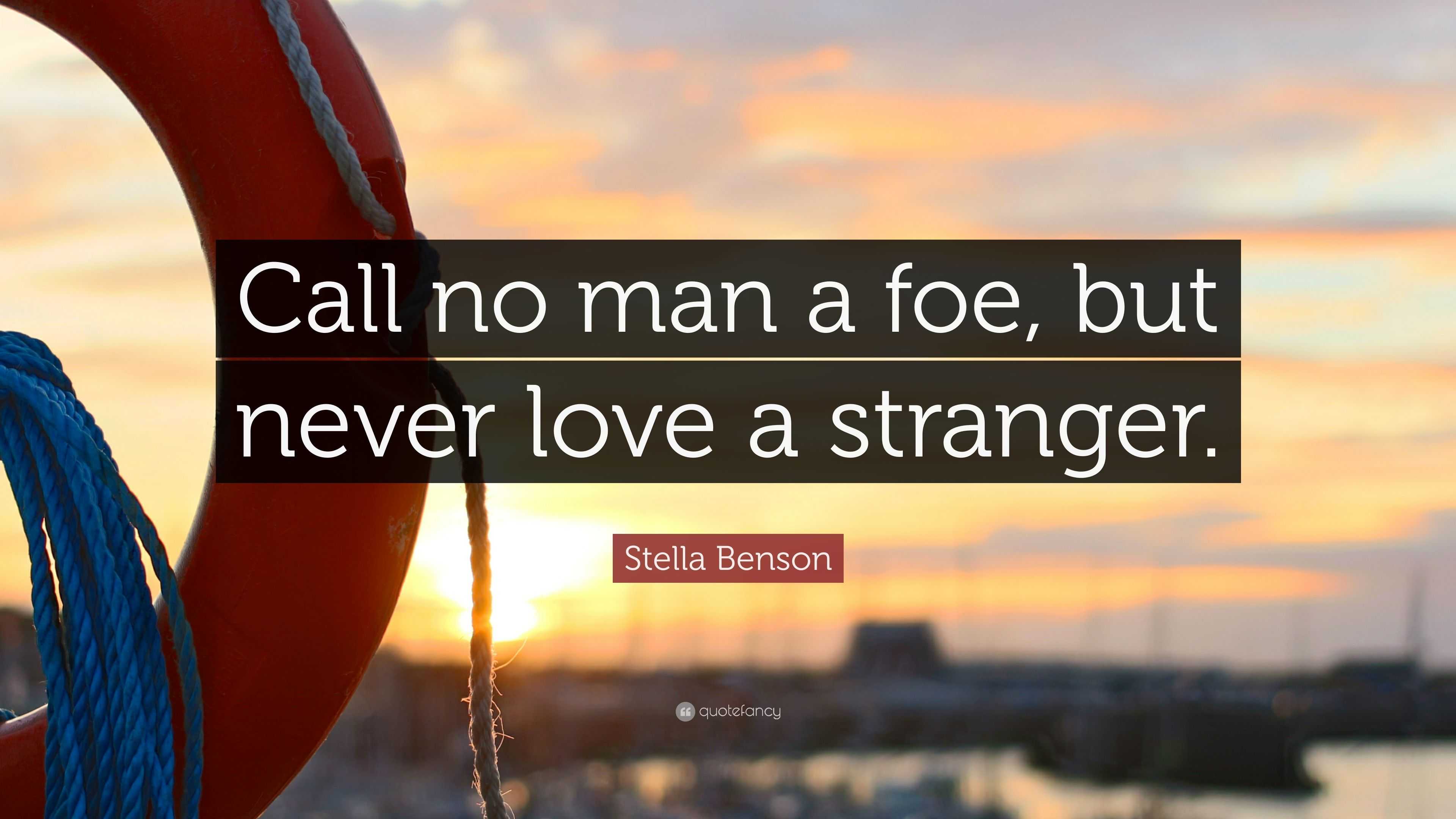 Stella Benson Quote: “Call no man a foe, but never love a stranger.”