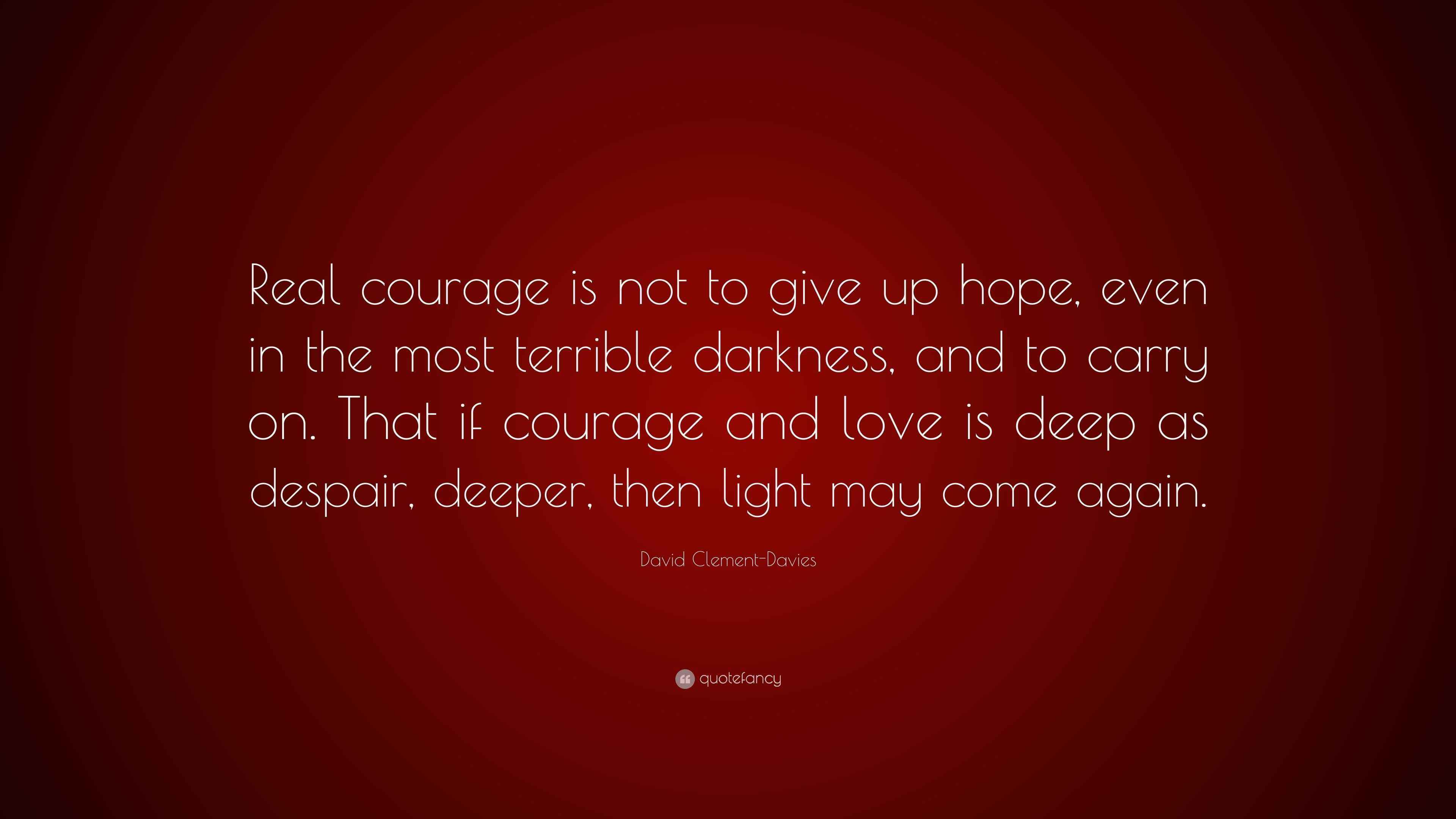 David Clement-Davies Quote: “Real courage is not to give up hope, even ...