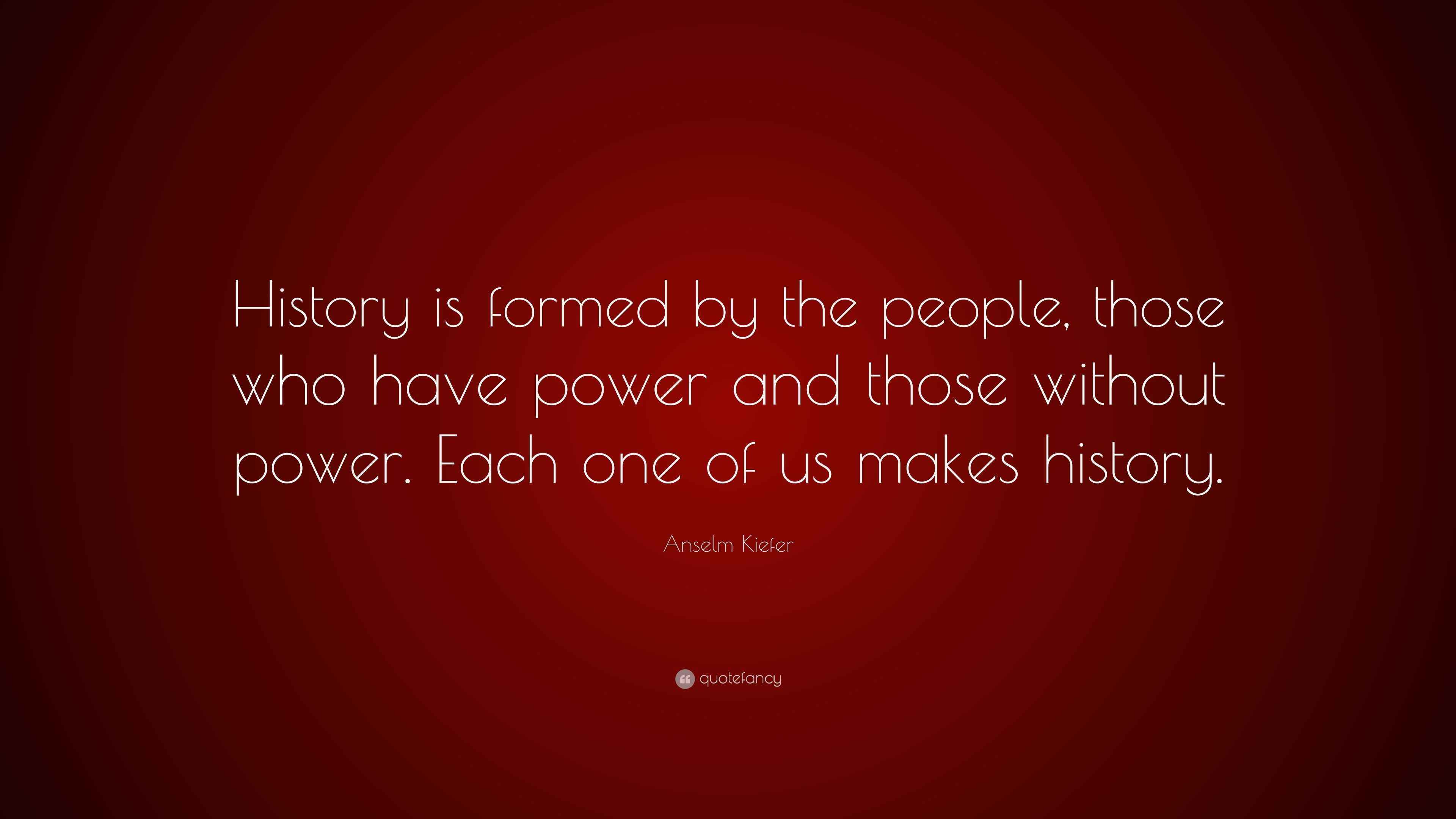 Anselm Kiefer Quote: “History is formed by the people, those who have ...