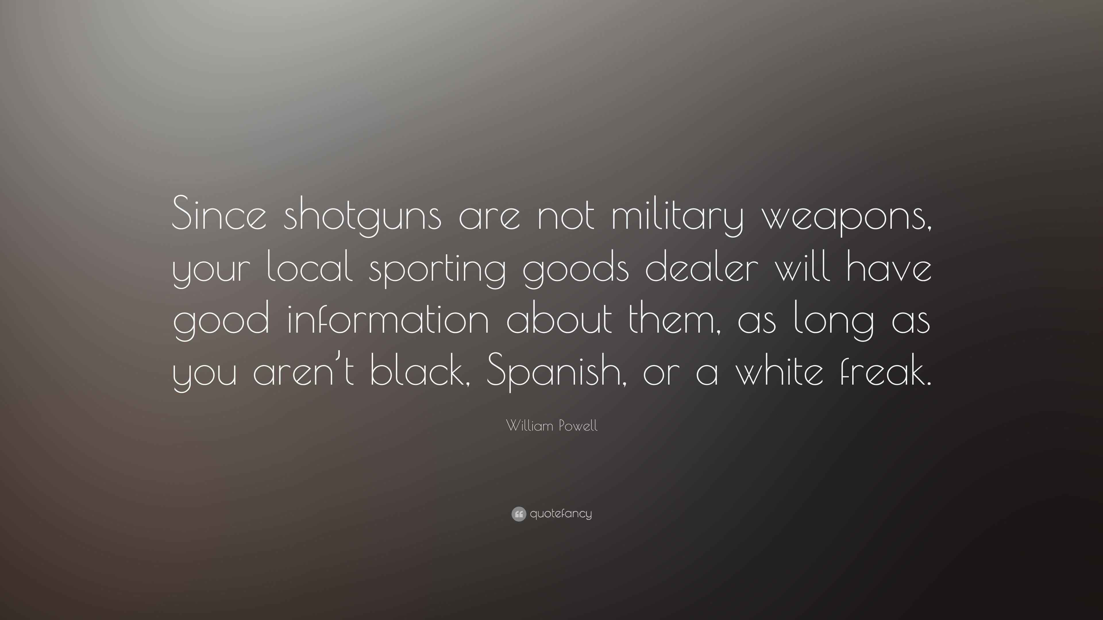 William Powell Quote: “Since shotguns are not military weapons, your ...