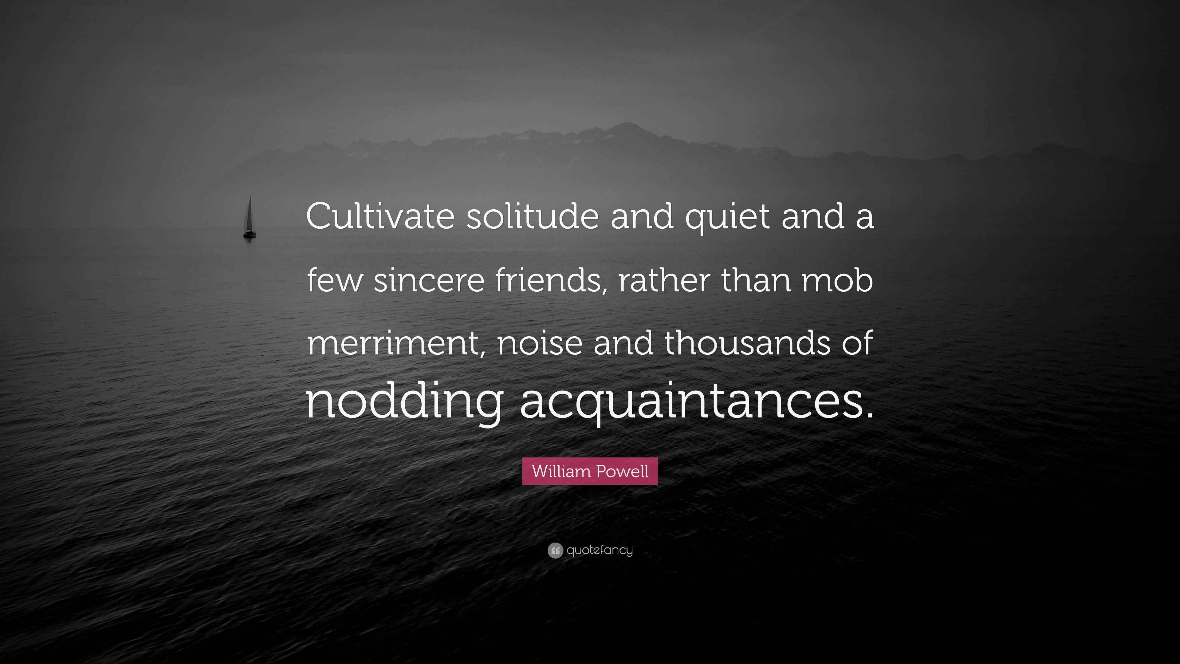 William Powell Quote: “Cultivate solitude and quiet and a few sincere ...