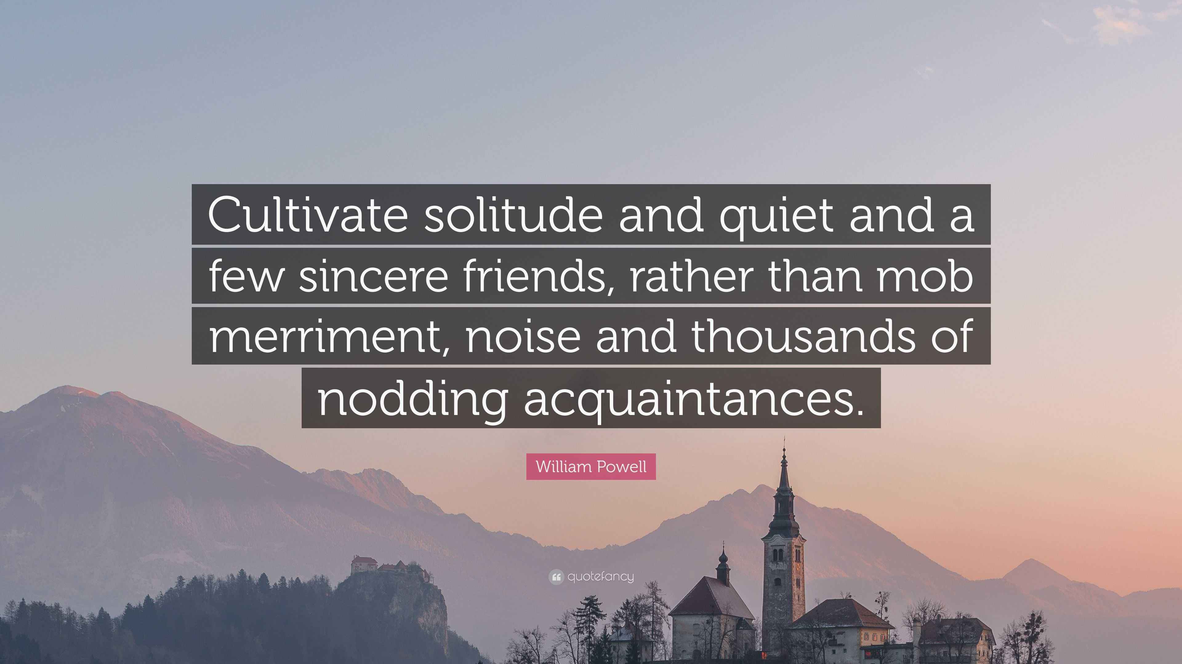 William Powell Quote: “Cultivate solitude and quiet and a few sincere ...