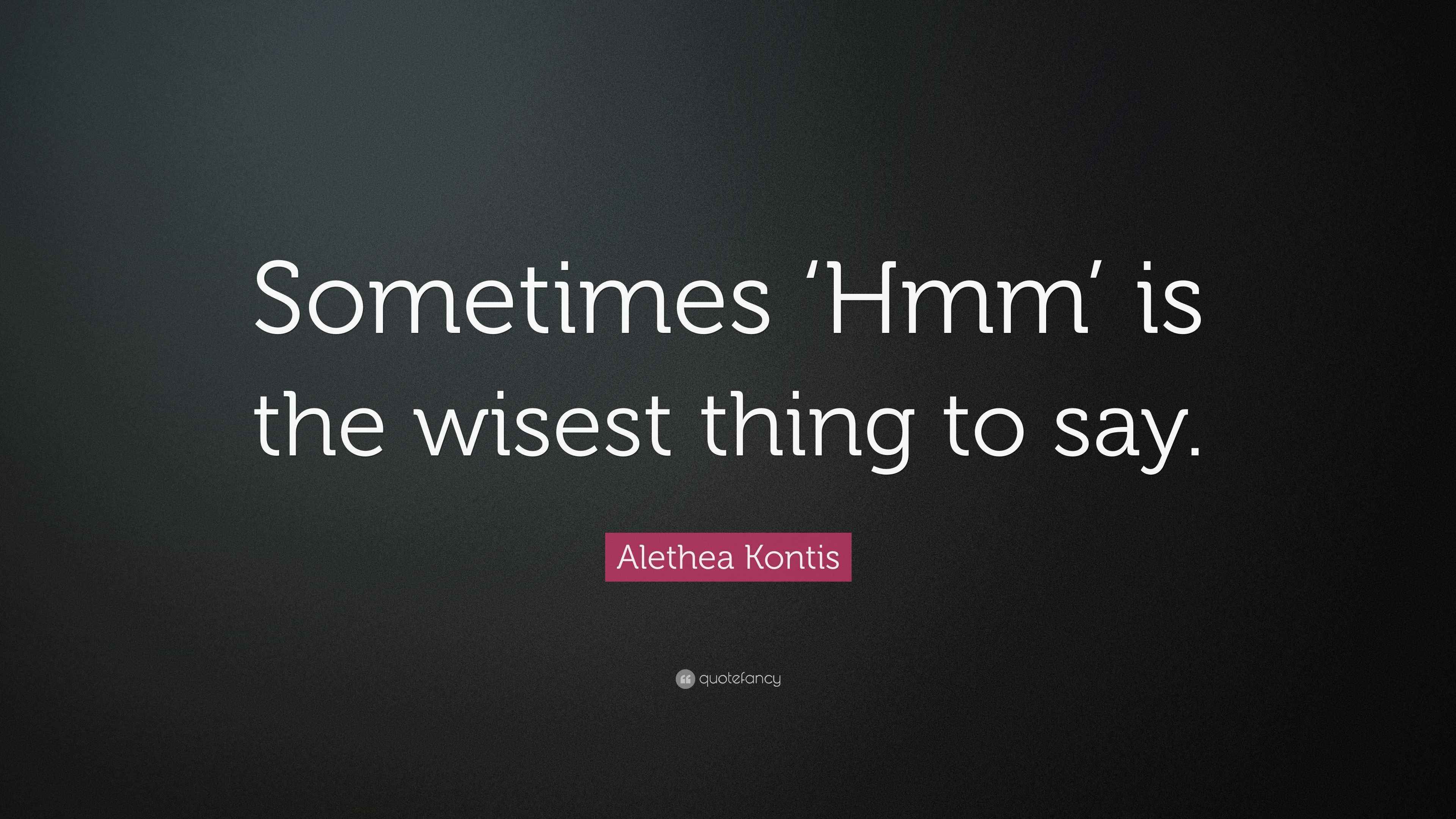 Alethea Kontis Quote: “Sometimes ‘Hmm’ is the wisest thing to say.”