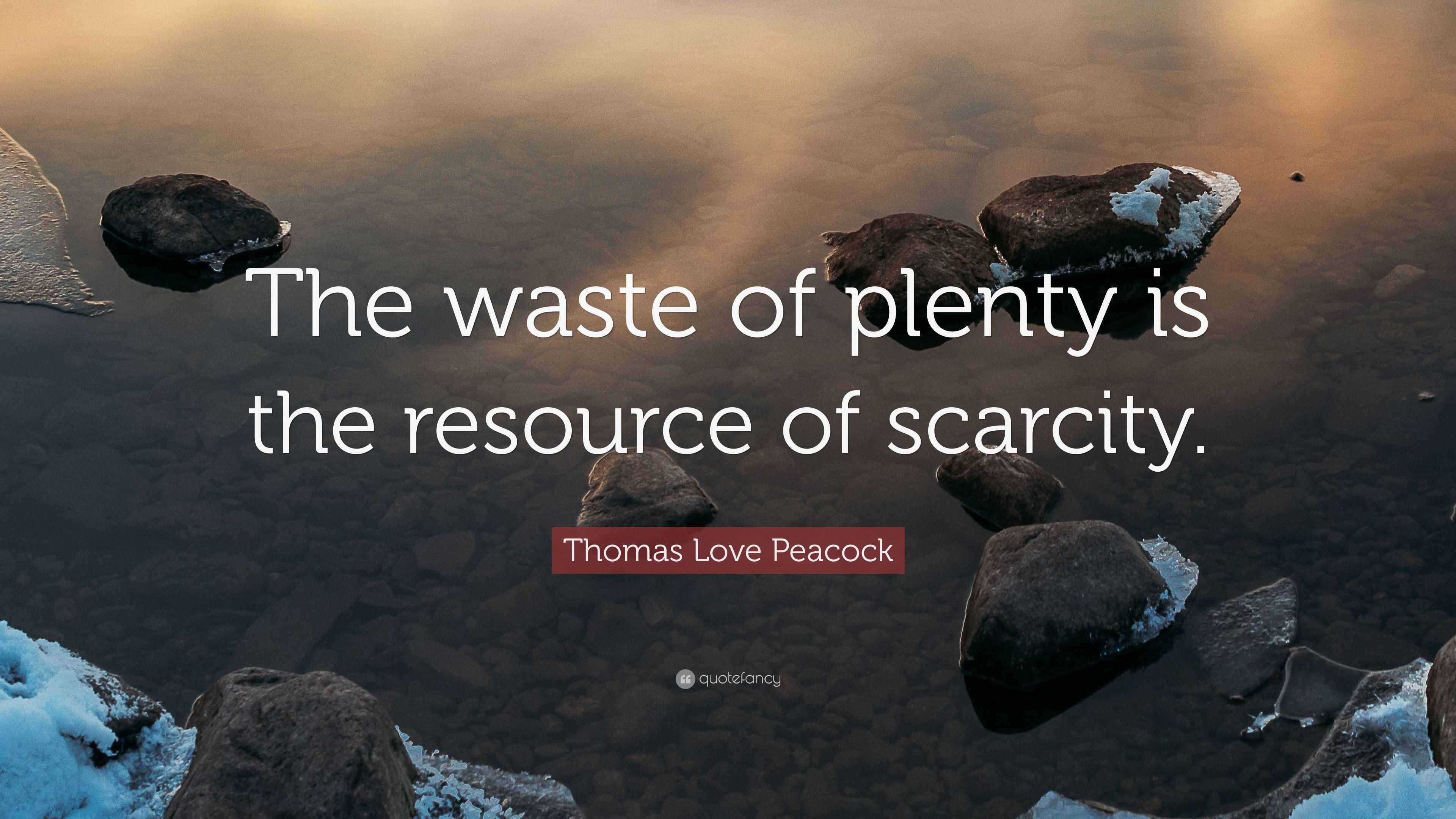 Thomas Love Peacock Quote: “The waste of plenty is the resource of ...