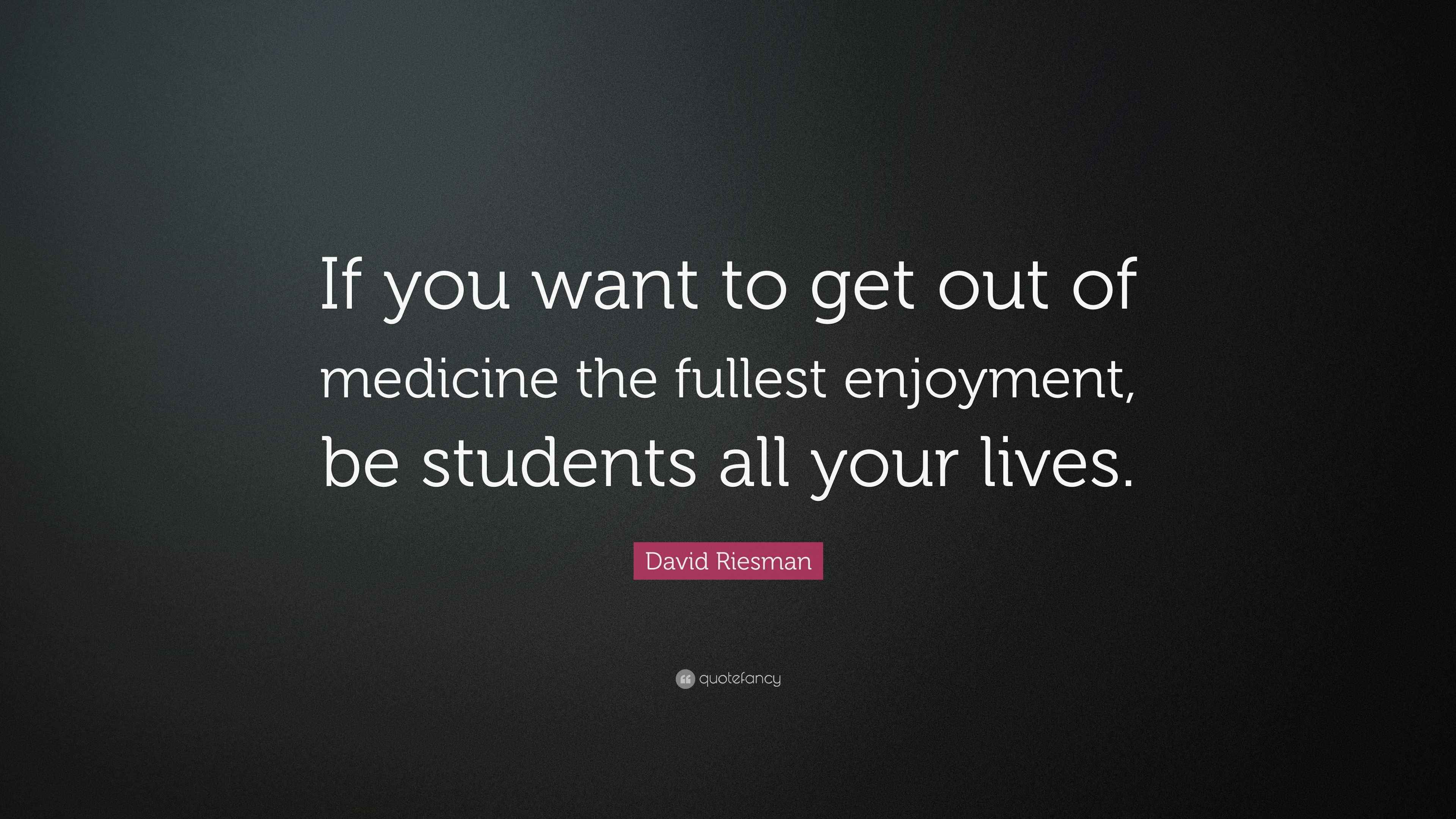 David Riesman Quote: “If you want to get out of medicine the fullest ...