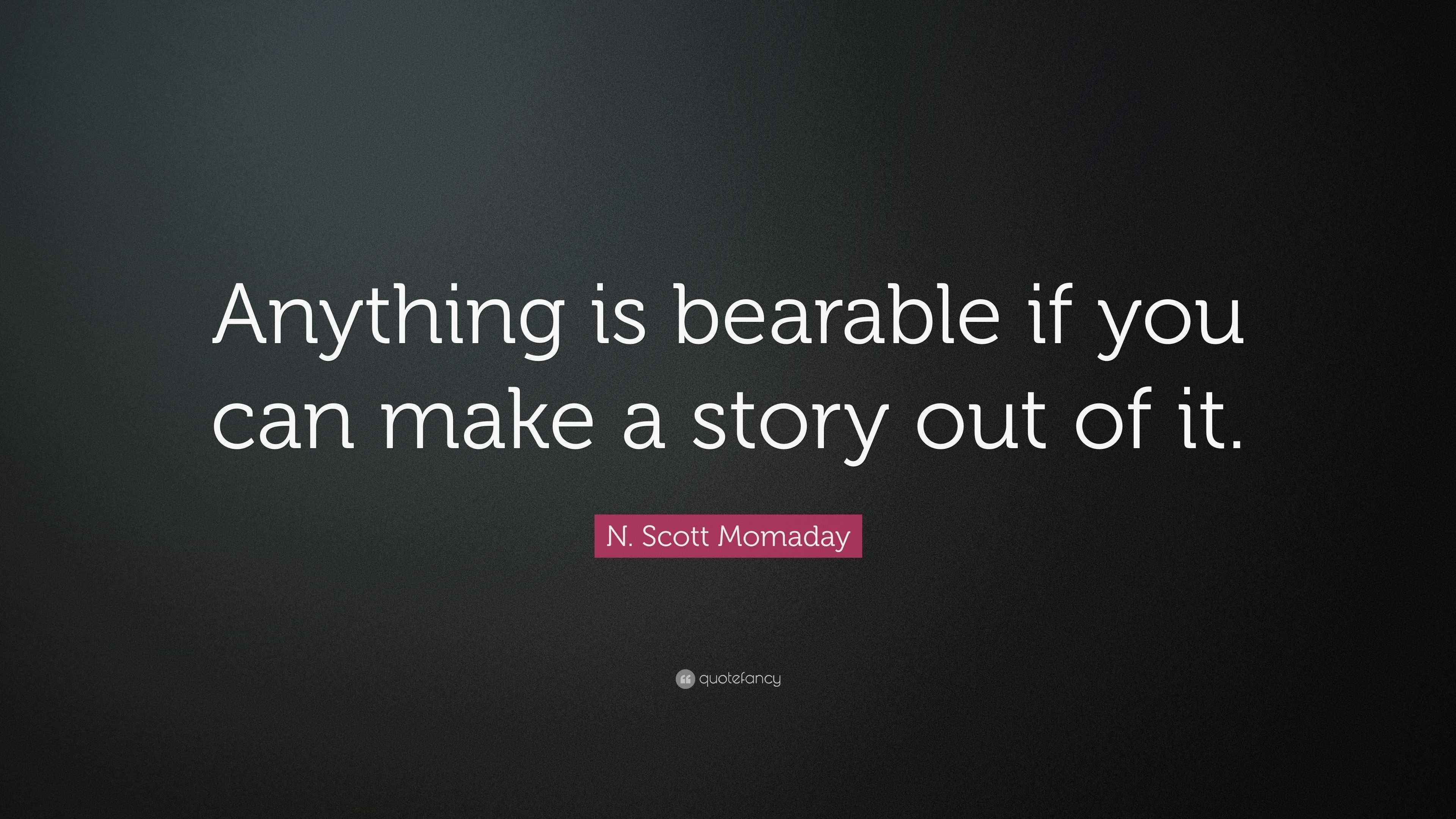 N. Scott Momaday Quote: “Anything is bearable if you can make a story ...
