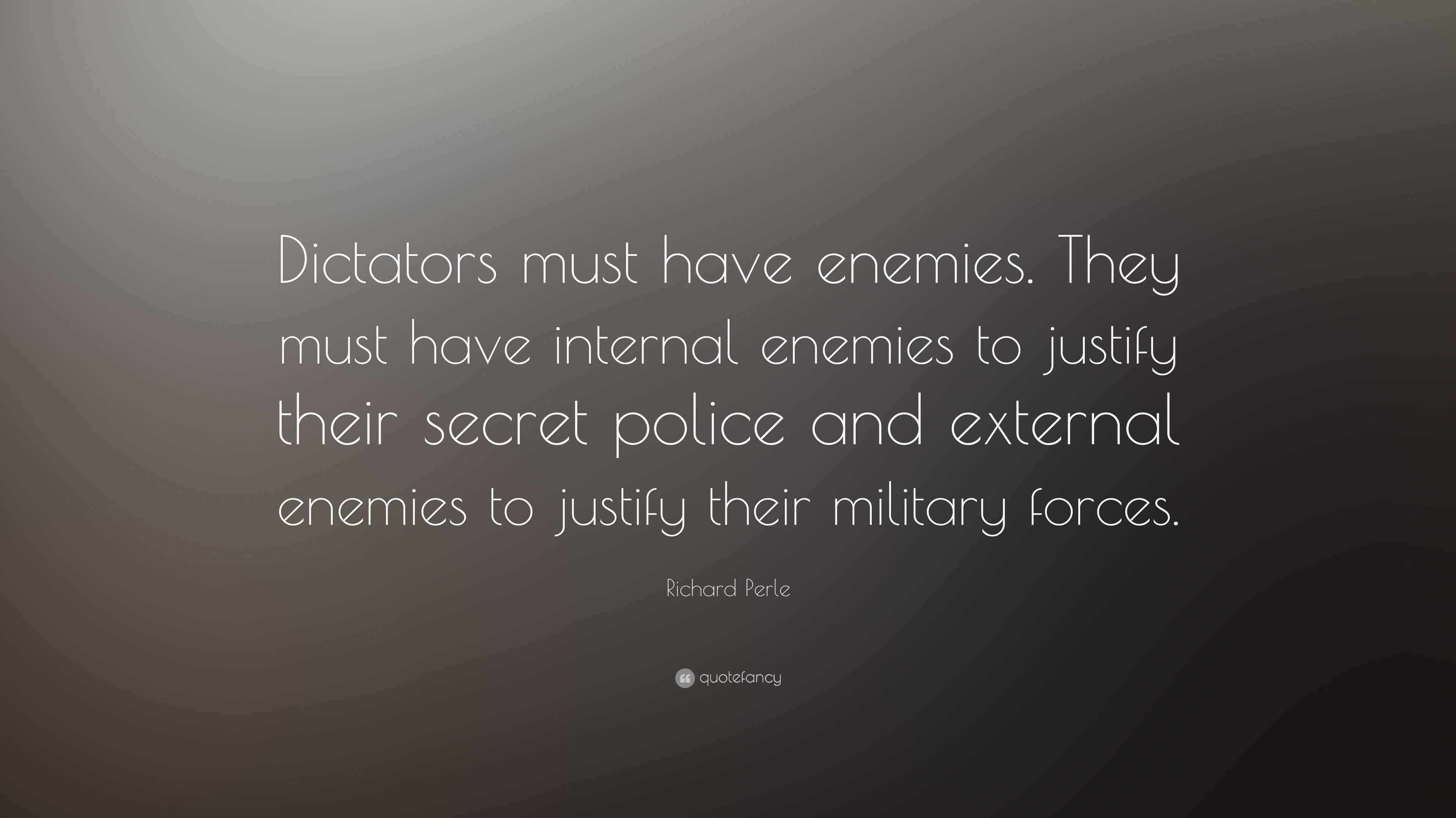 Richard Perle Quote: “Dictators must have enemies. They must have ...