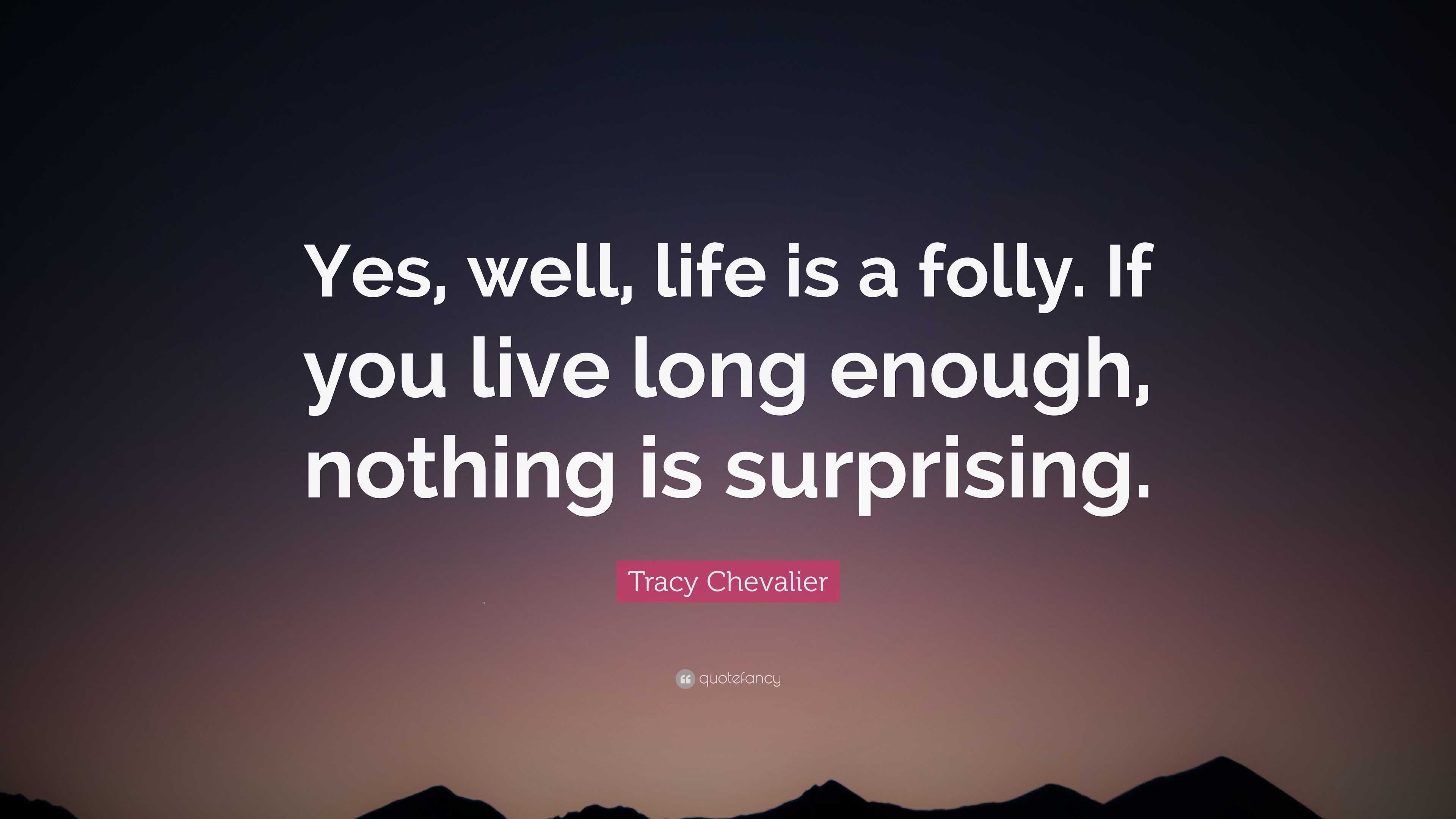 Tracy Chevalier Quote: “Yes, well, life is a folly. If you live long ...