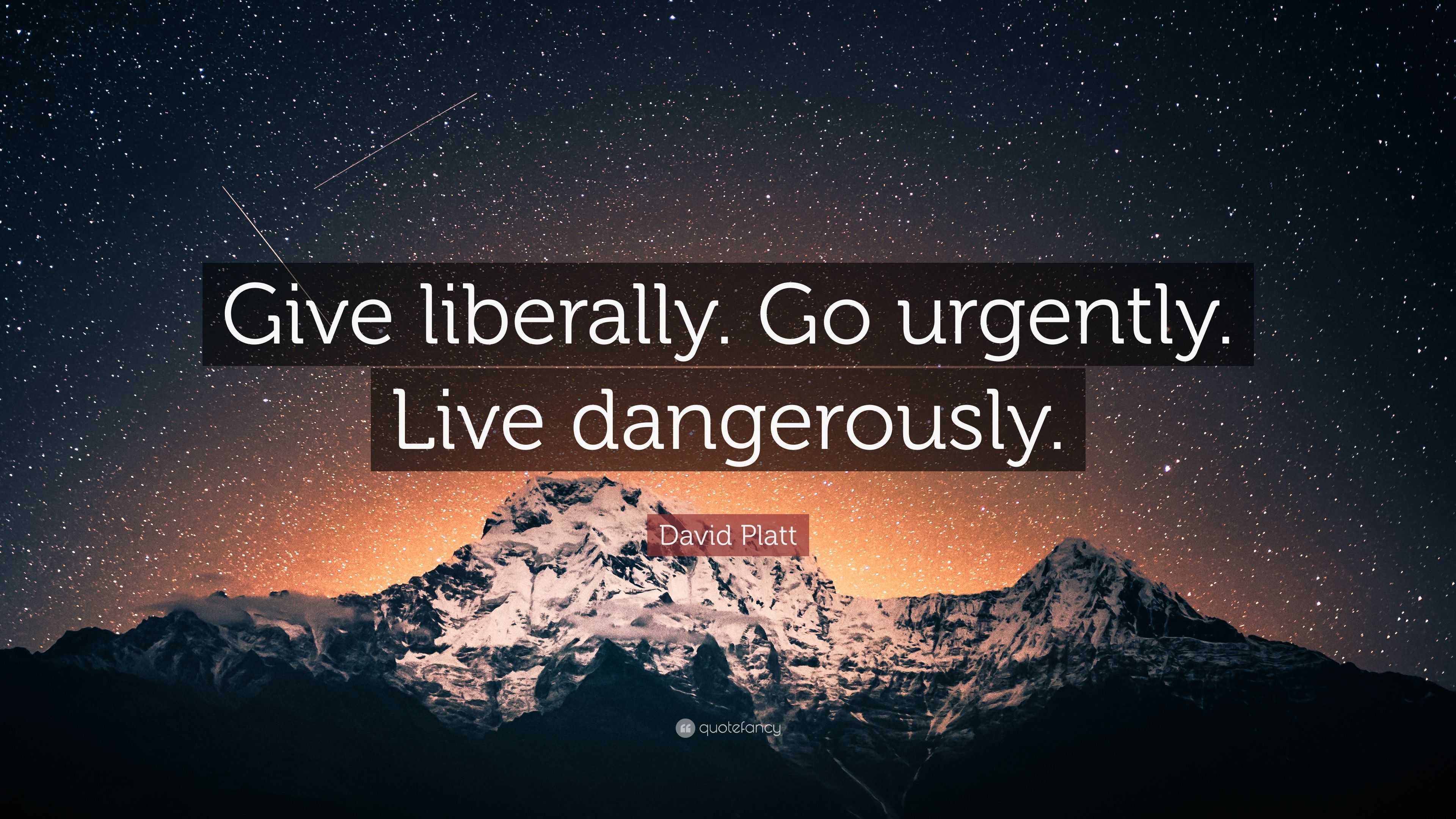 David Platt Quote: “Give liberally. Go urgently. Live dangerously.”