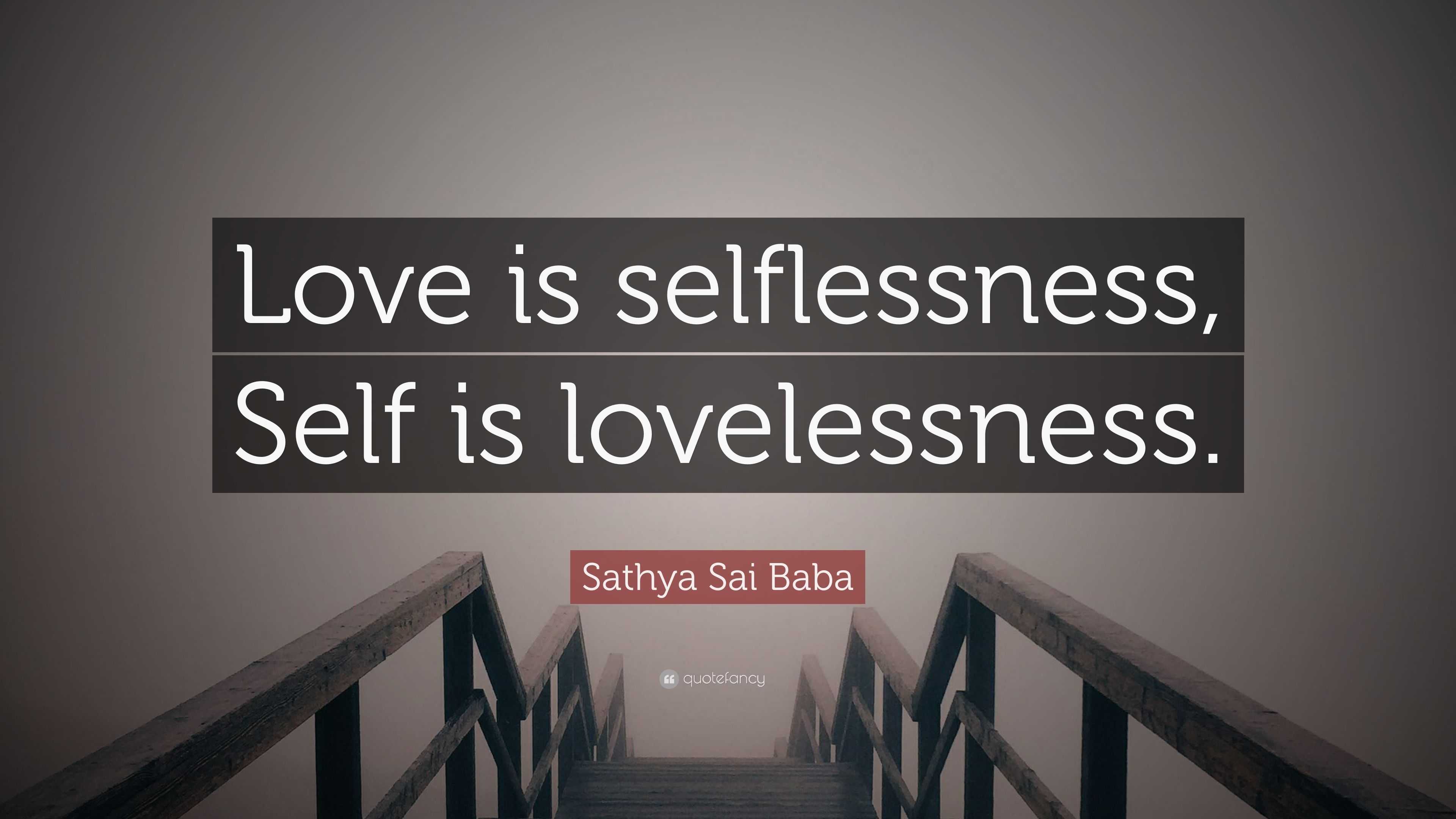 Sathya Sai Baba Quote: “Love is selflessness, Self is lovelessness.”