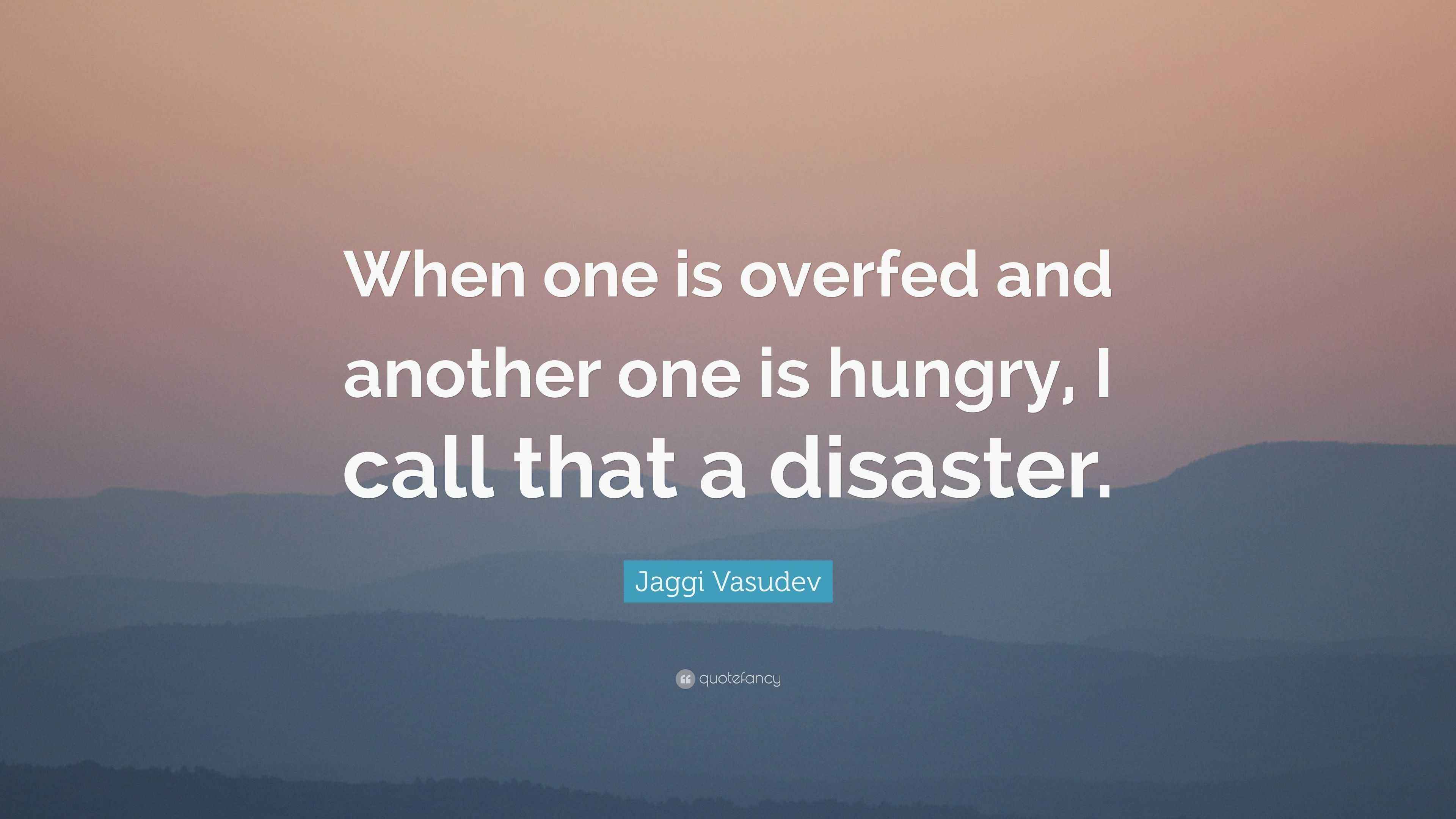 Jaggi Vasudev Quote: “When one is overfed and another one is hungry, I ...