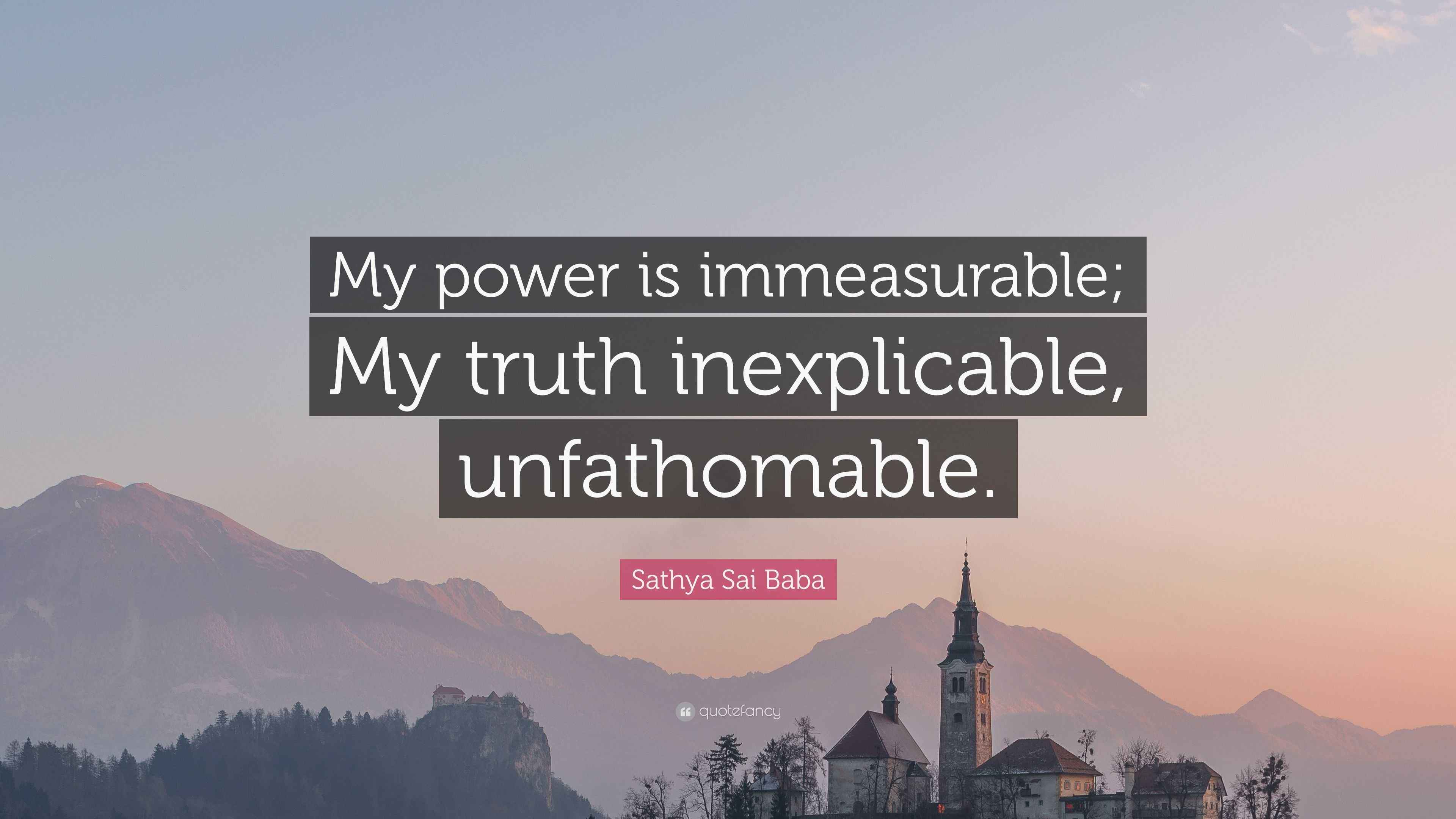 Sathya Sai Baba Quote: “My power is immeasurable; My truth inexplicable ...
