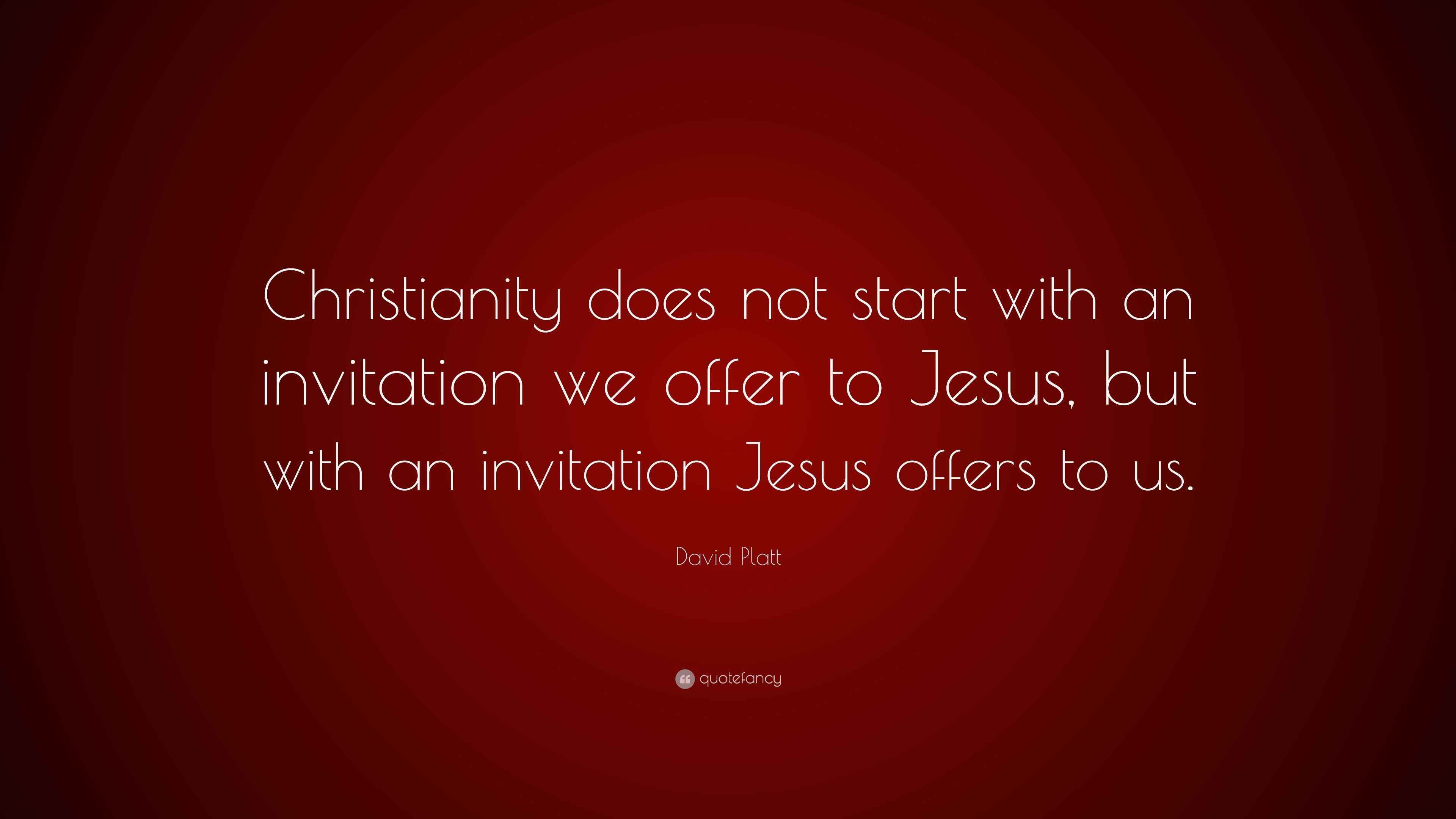 David Platt Quote: “Christianity does not start with an invitation we ...