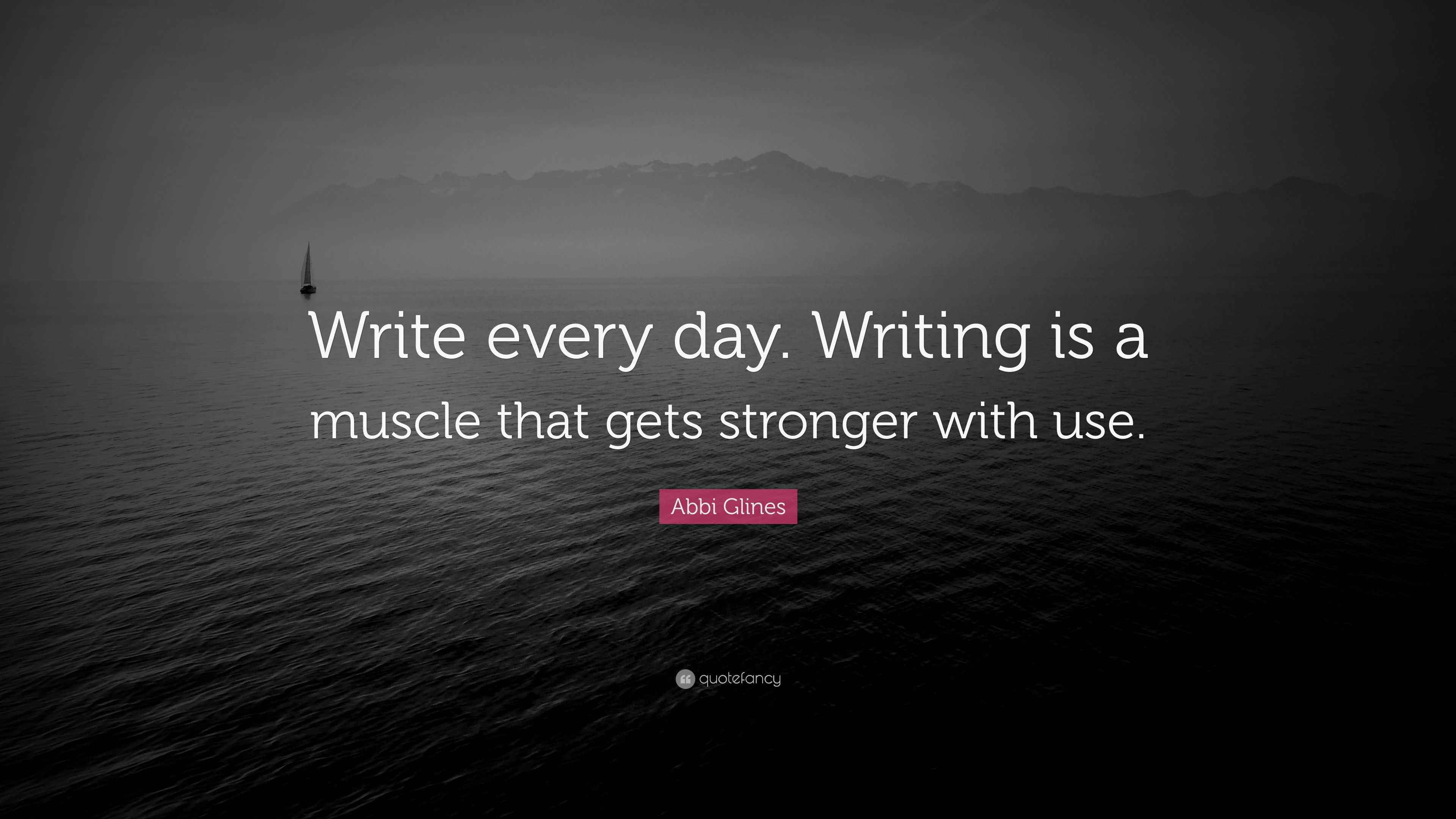 Abbi Glines Quote: “Write every day. Writing is a muscle that gets ...
