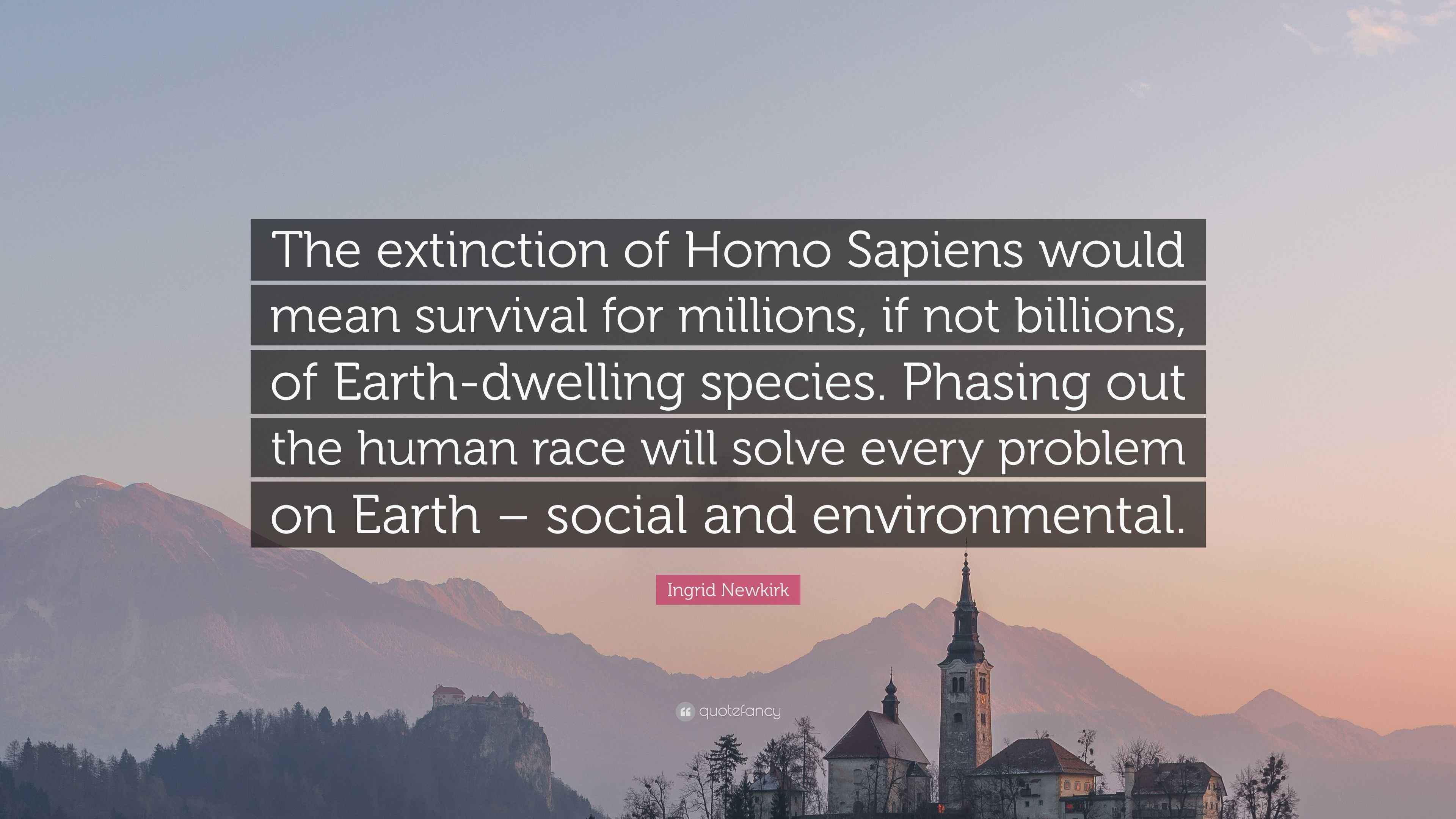 Ingrid Newkirk Quote: “The extinction of Homo Sapiens would mean ...