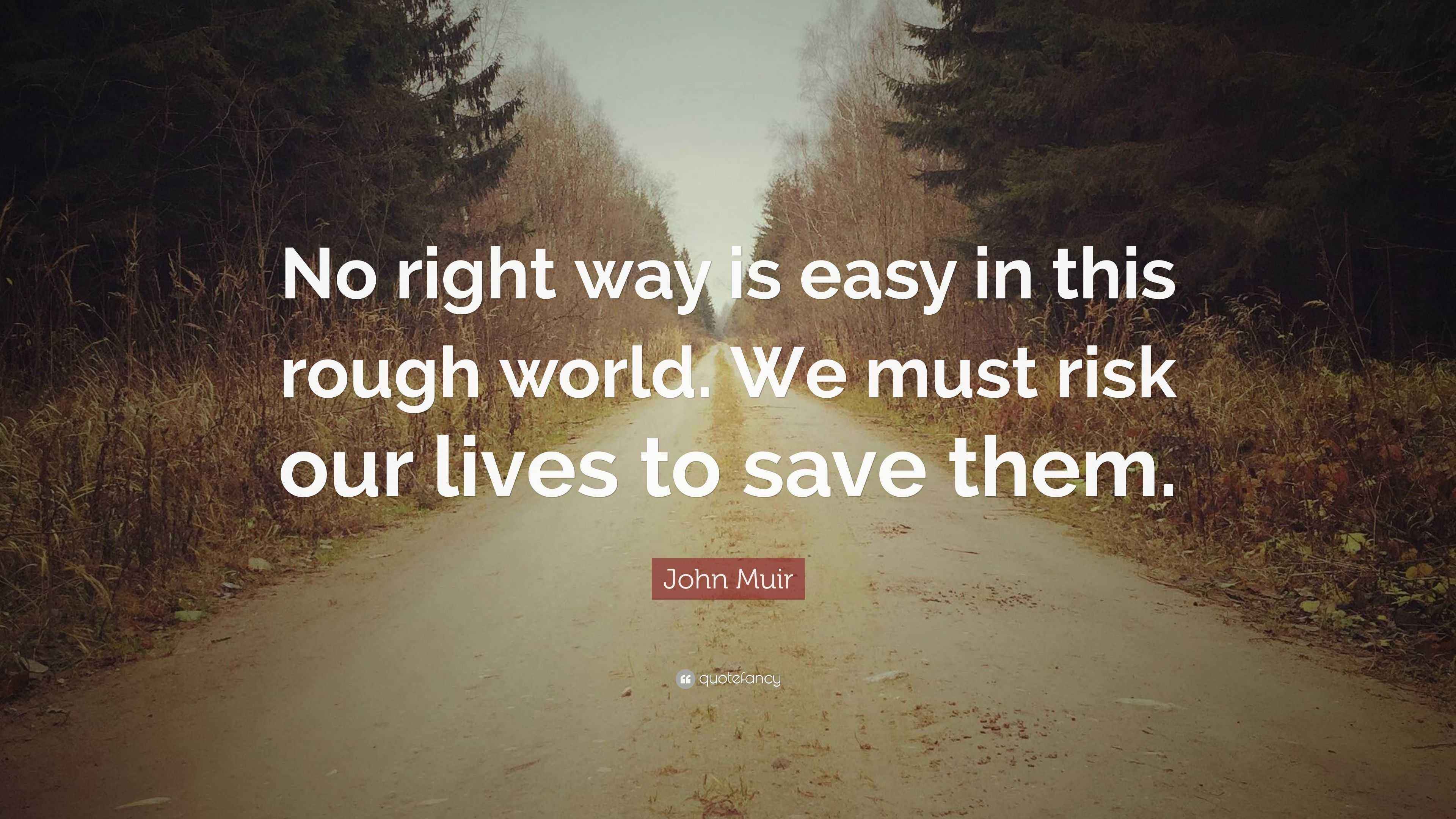 John Muir Quote: “No right way is easy in this rough world. We must ...