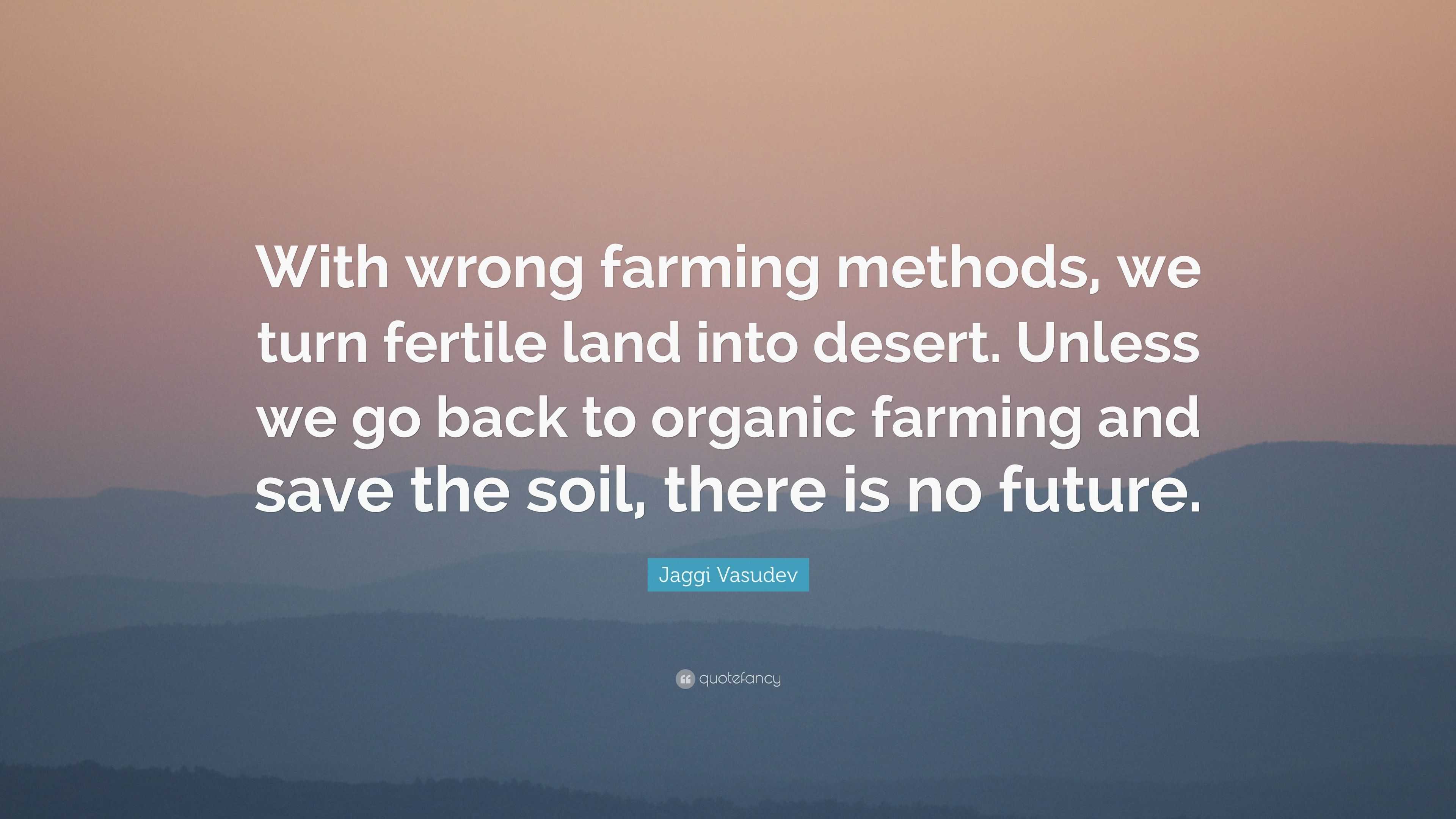 Jaggi Vasudev Quote: “With wrong farming methods, we turn fertile land ...