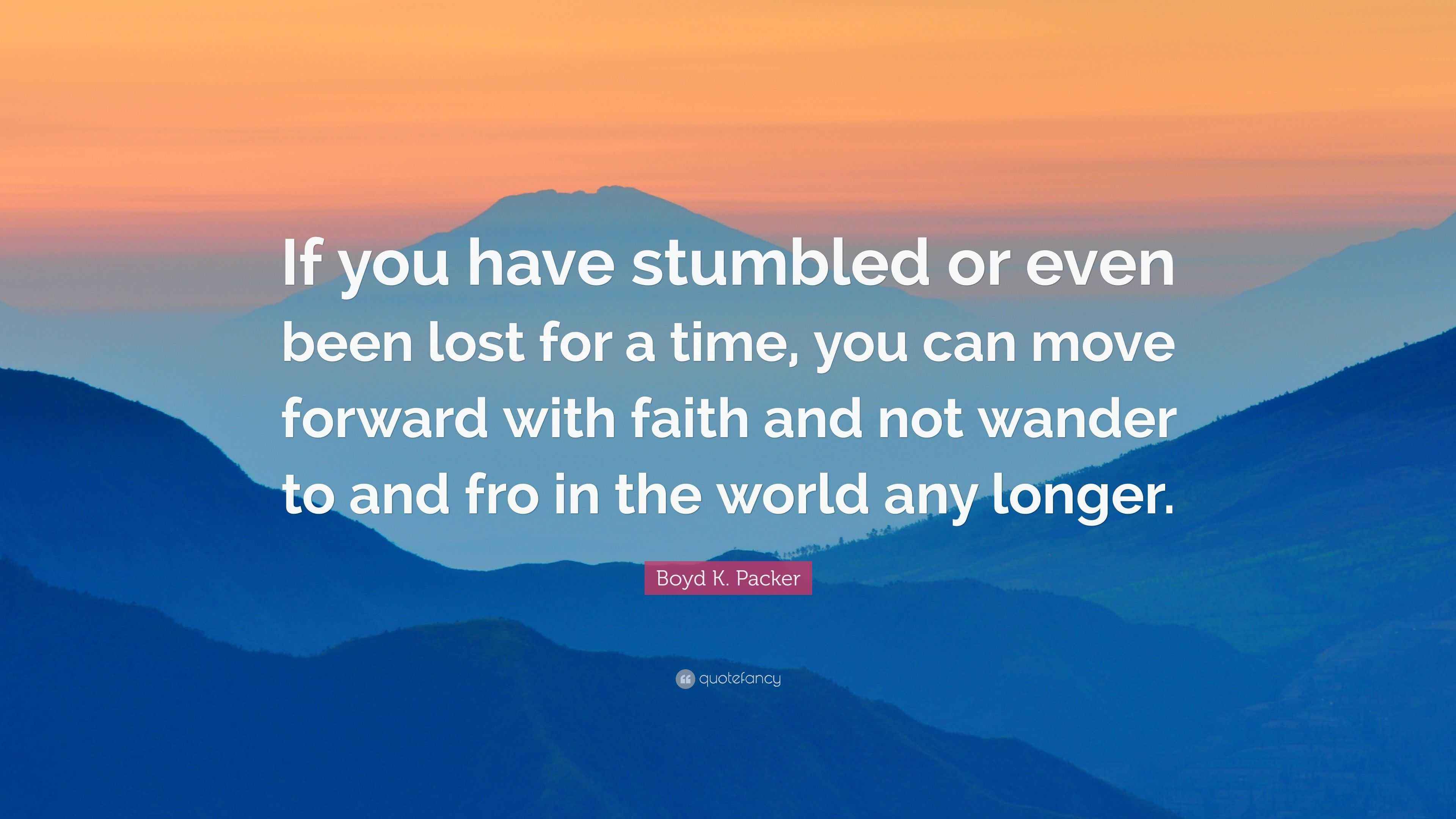 Boyd K. Packer Quote: “If you have stumbled or even been lost for a ...