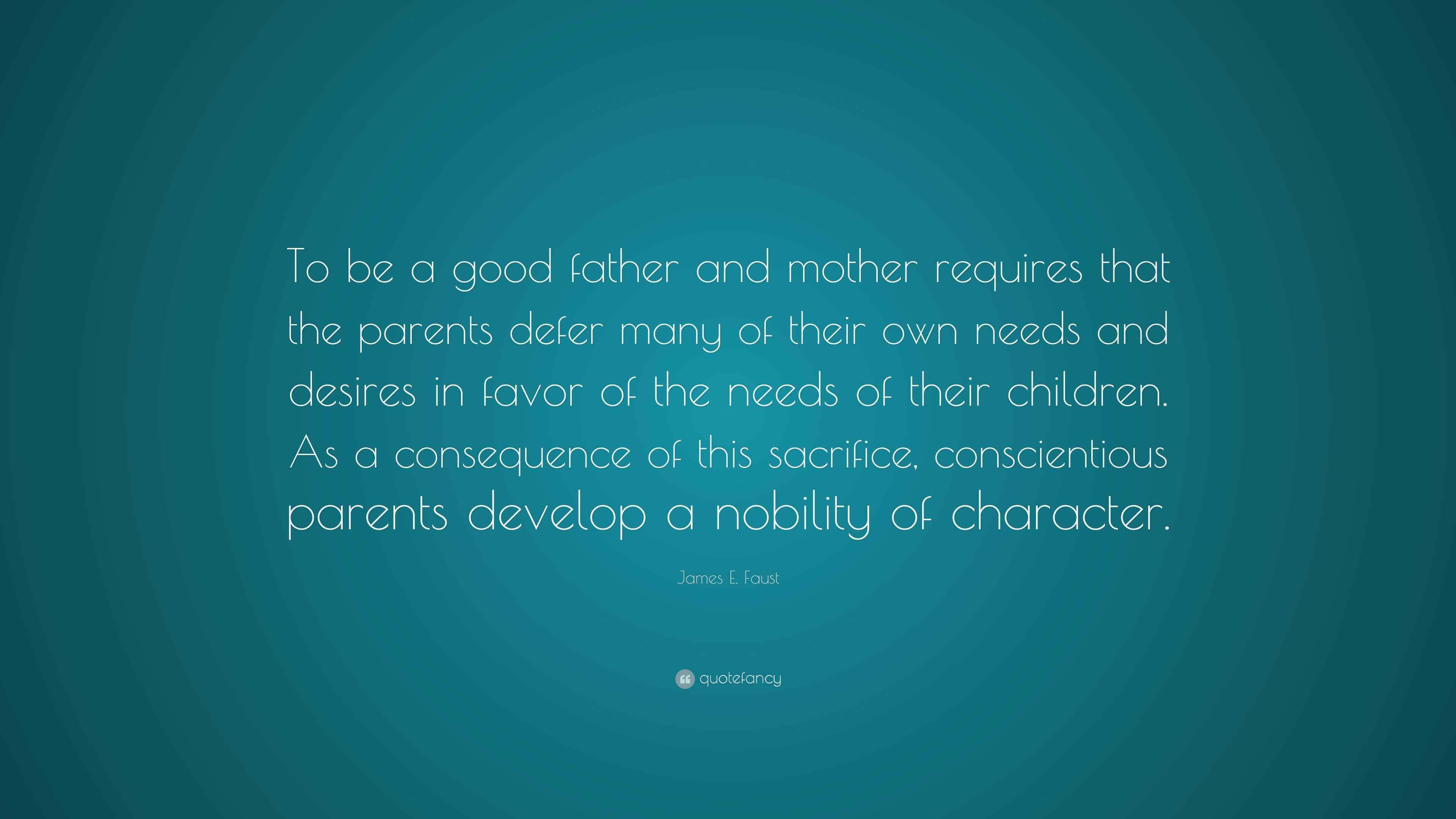 James E. Faust Quote: “To be a good father and mother requires that the ...