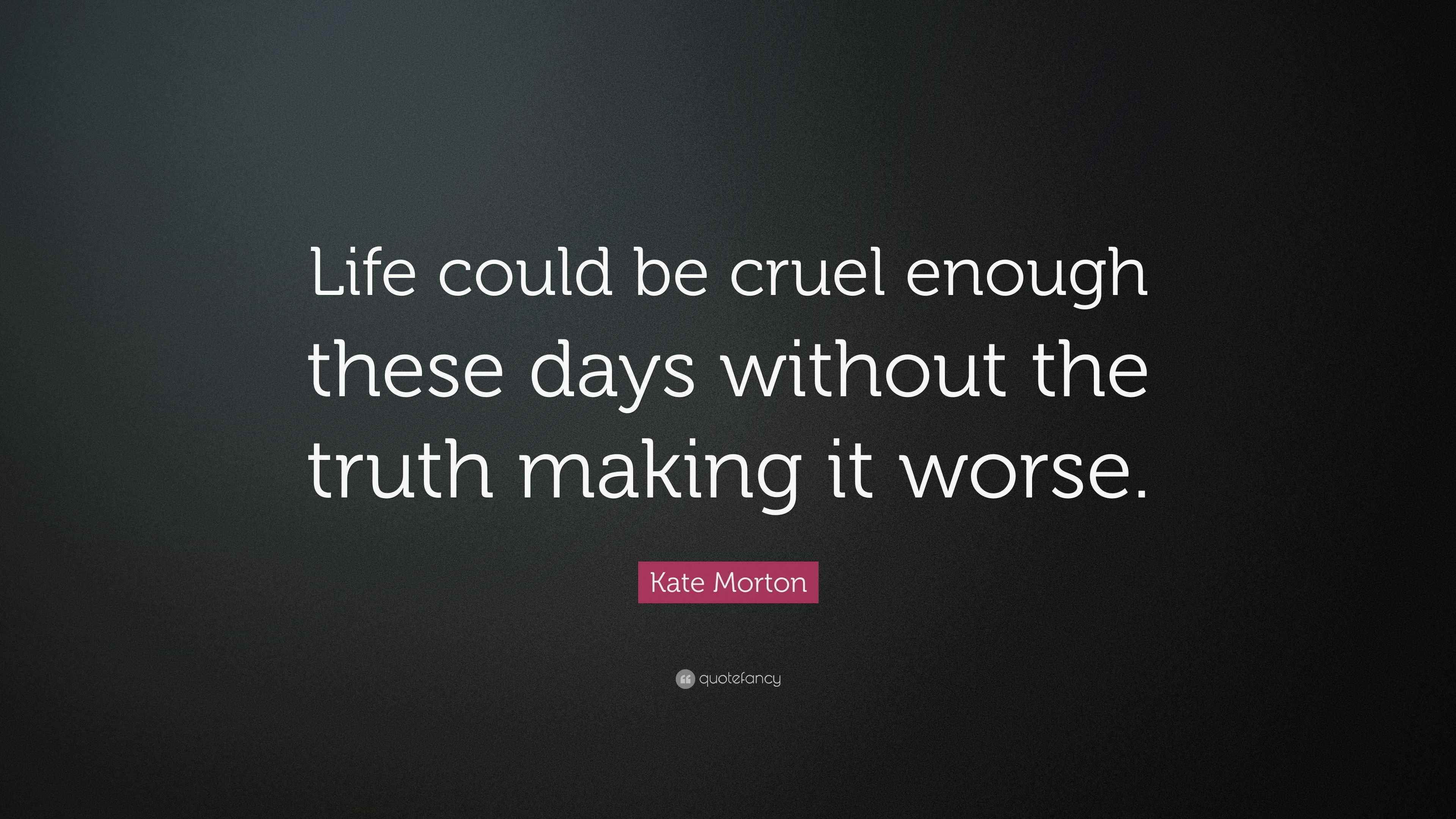 Kate Morton Quote: “Life could be cruel enough these days without the ...