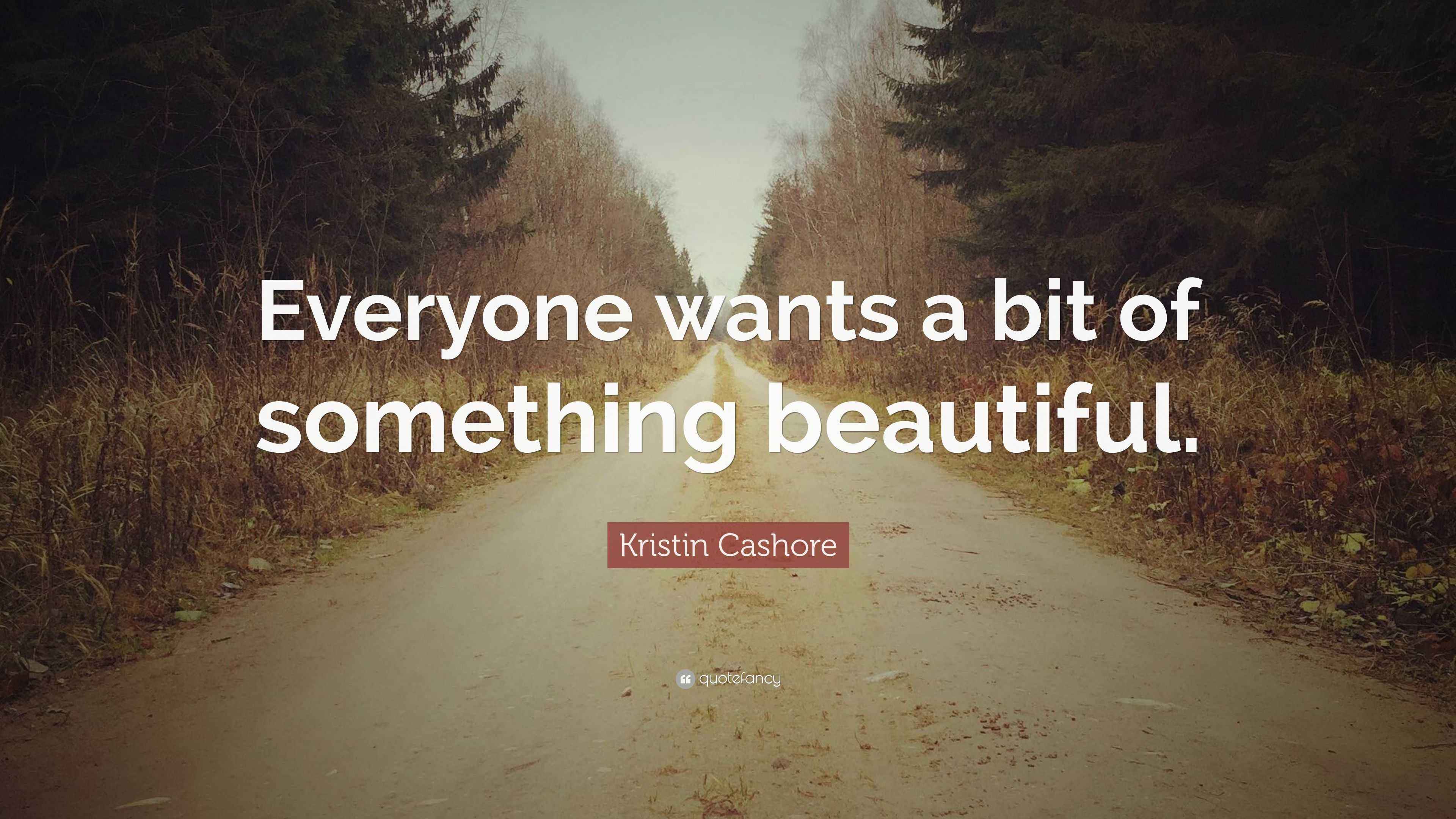 Kristin Cashore Quote: “Everyone wants a bit of something beautiful.”