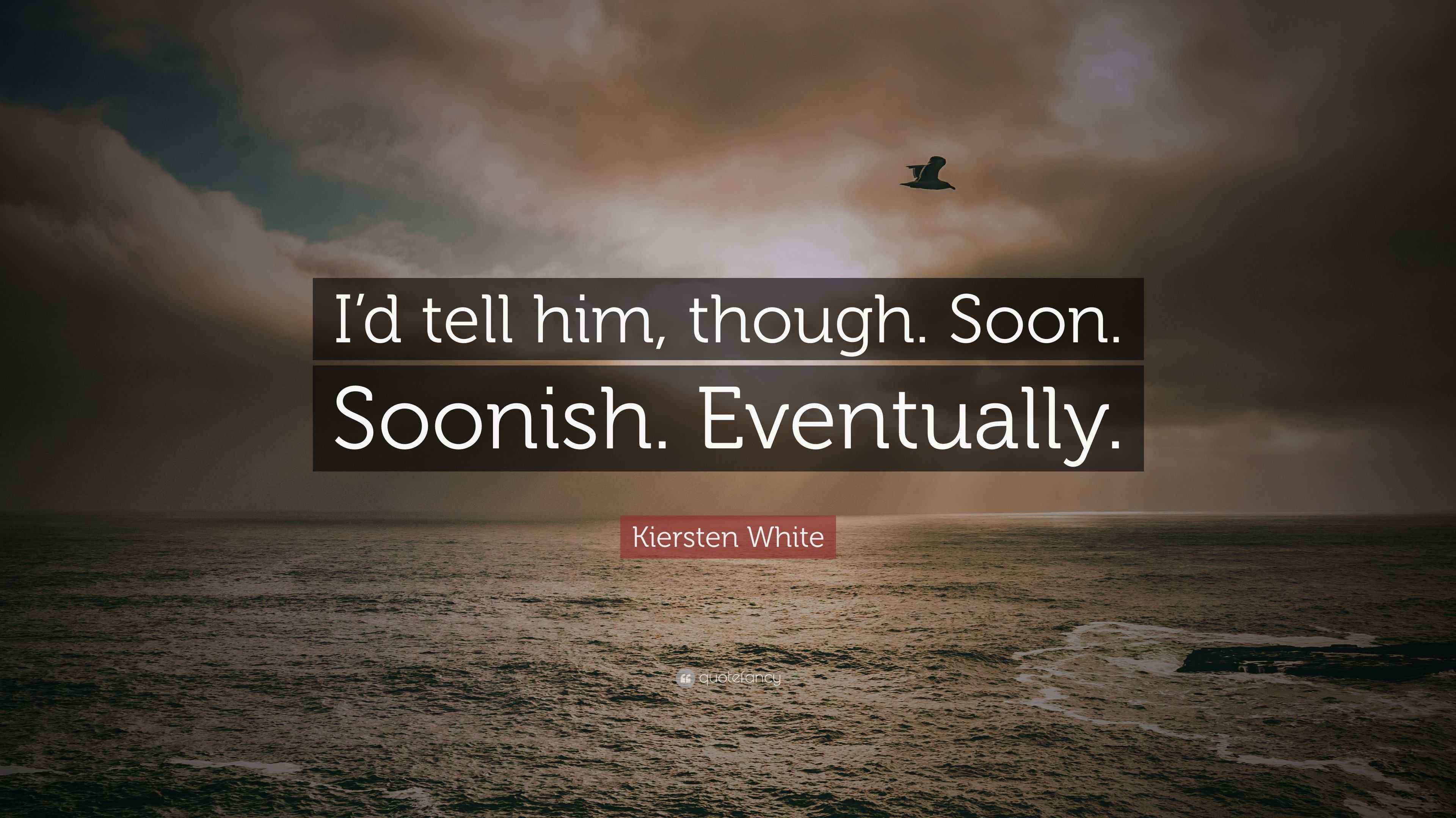 Kiersten White Quote: “I’d tell him, though. Soon. Soonish. Eventually.”