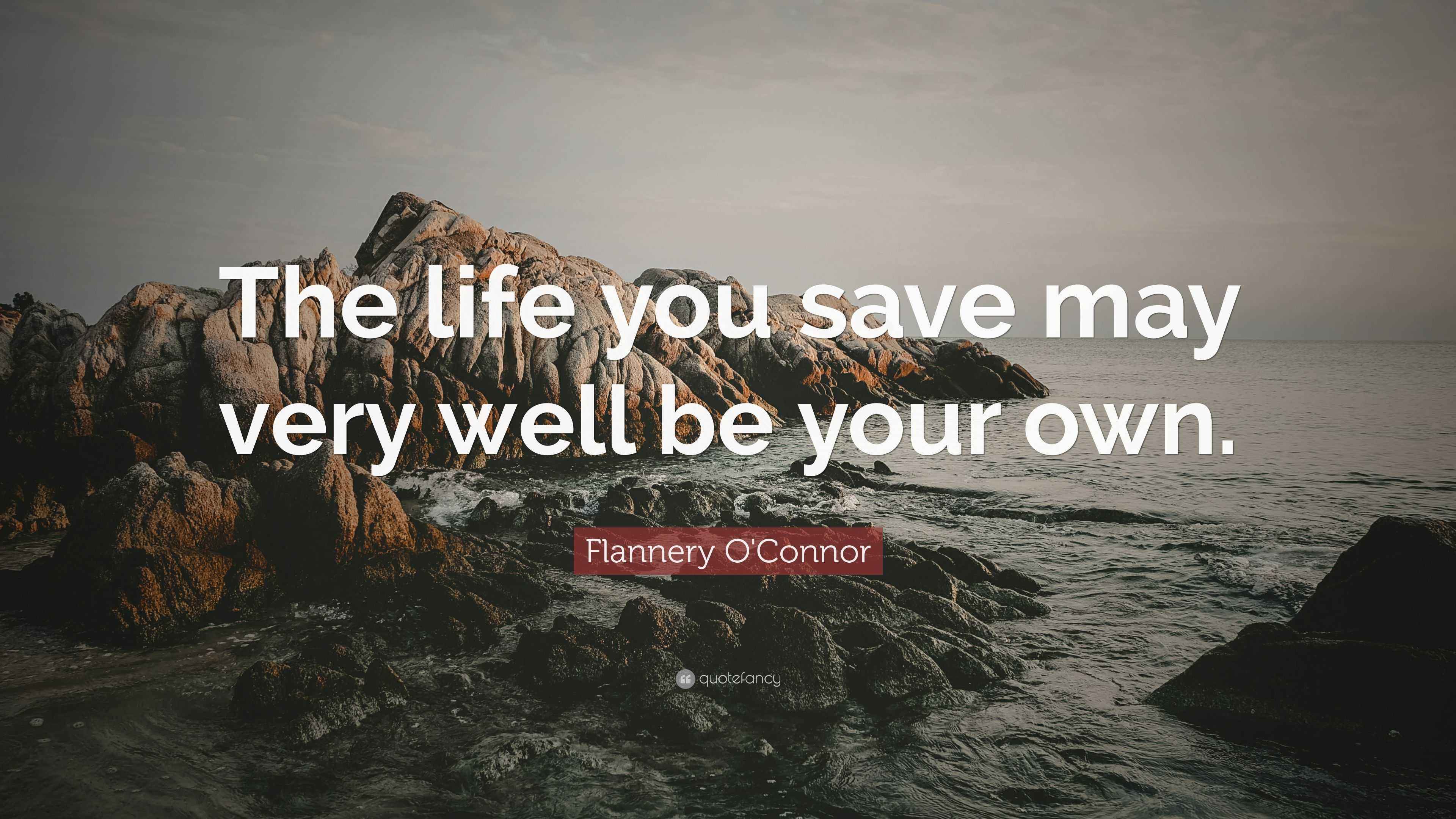 Flannery O'Connor Quote: “The life you save may very well be your own.”
