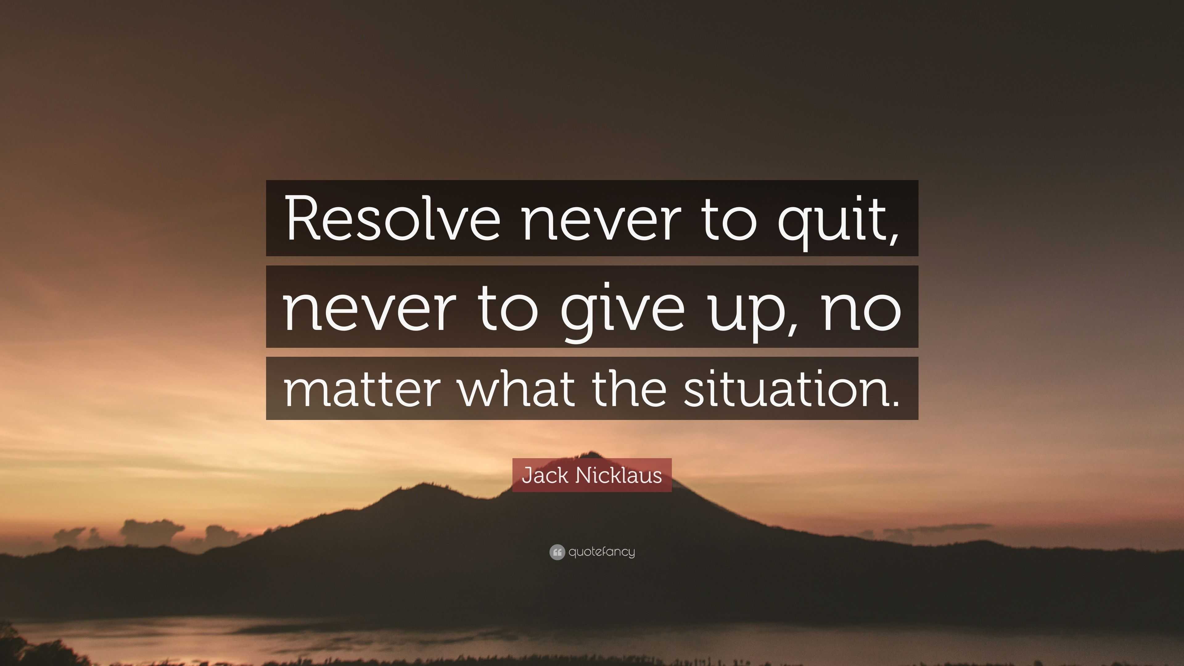 Jack Nicklaus Quote: “Resolve never to quit, never to give up, no ...
