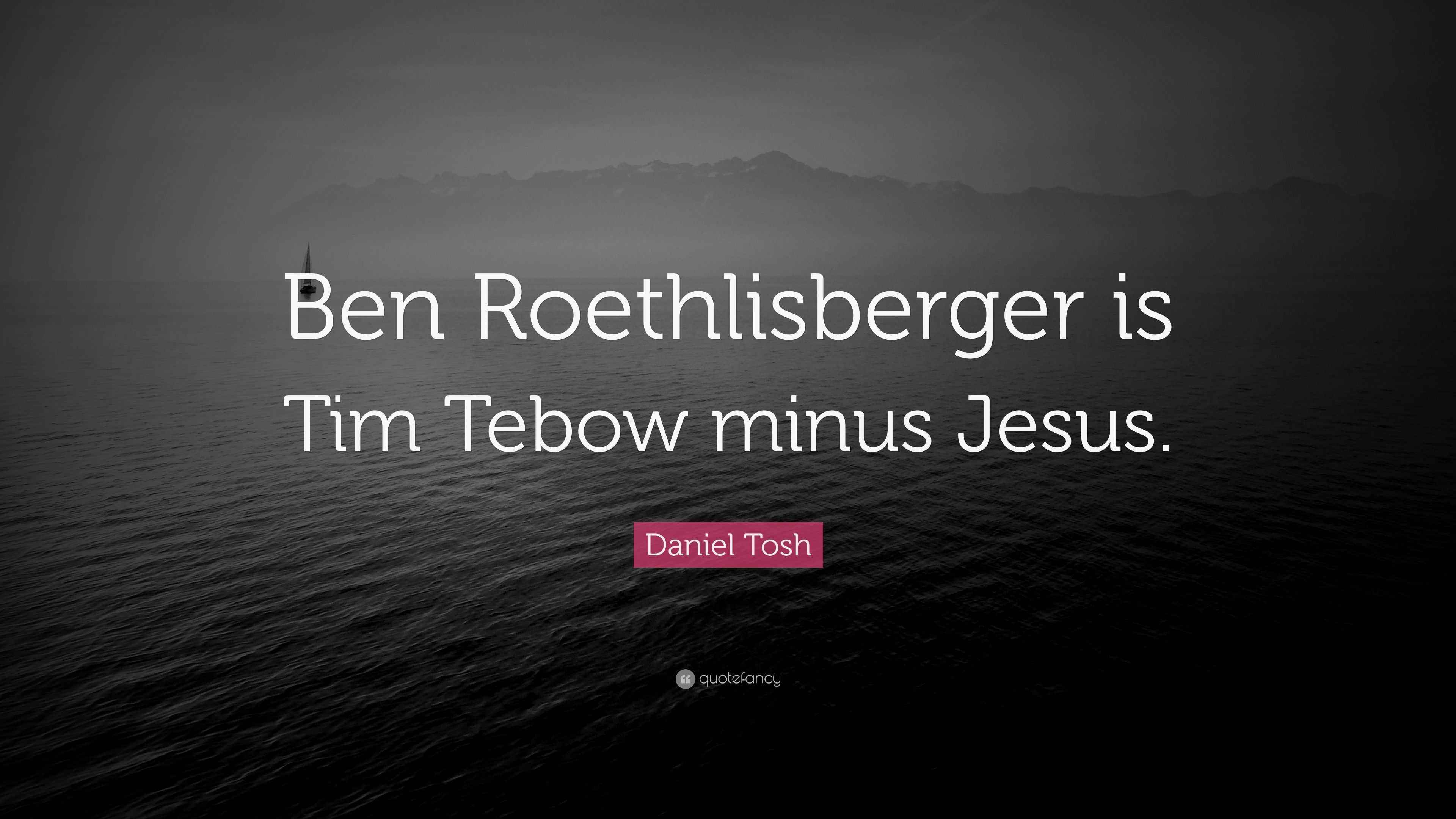Daniel Tosh Quote: “Ben Roethlisberger is Tim Tebow minus Jesus.”
