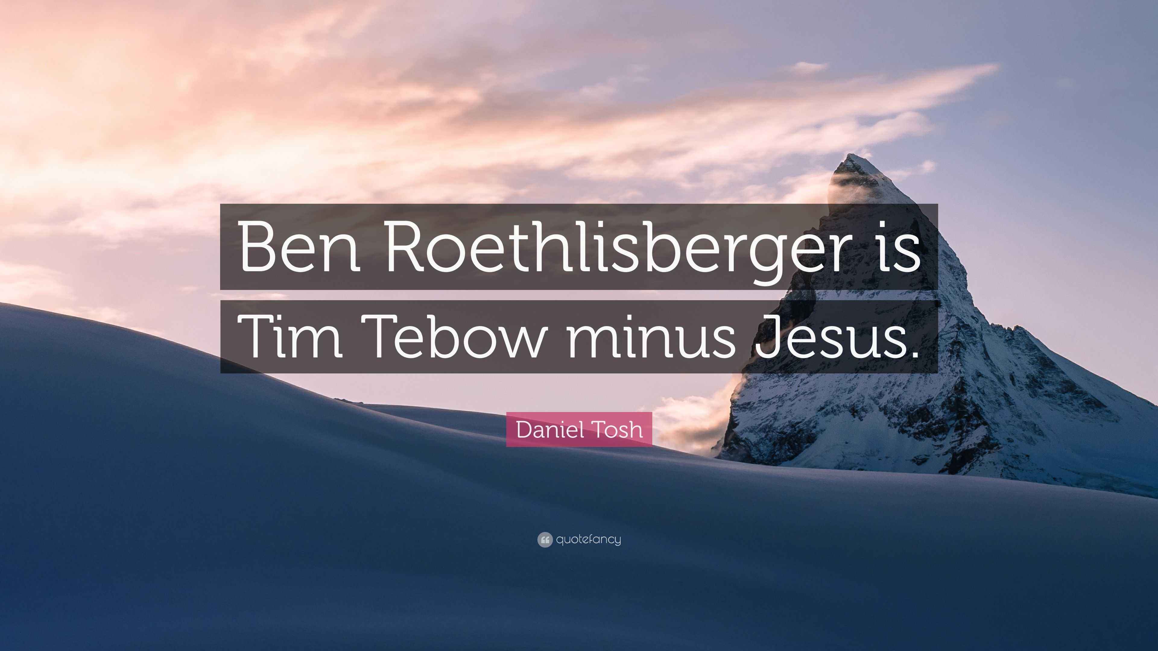 Daniel Tosh Quote: “Ben Roethlisberger is Tim Tebow minus Jesus.”