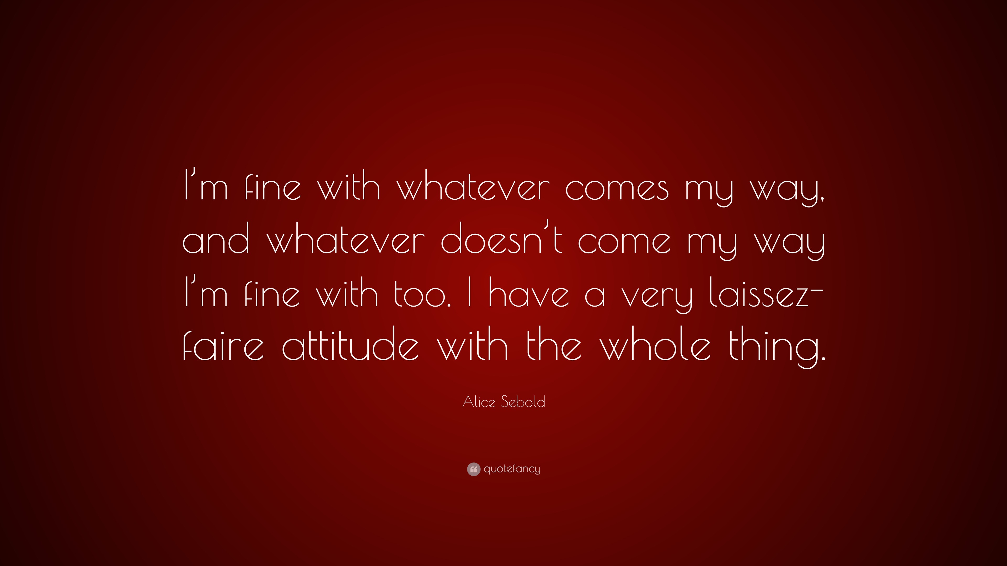 Alice Sebold Quote: “I’m fine with whatever comes my way, and whatever ...