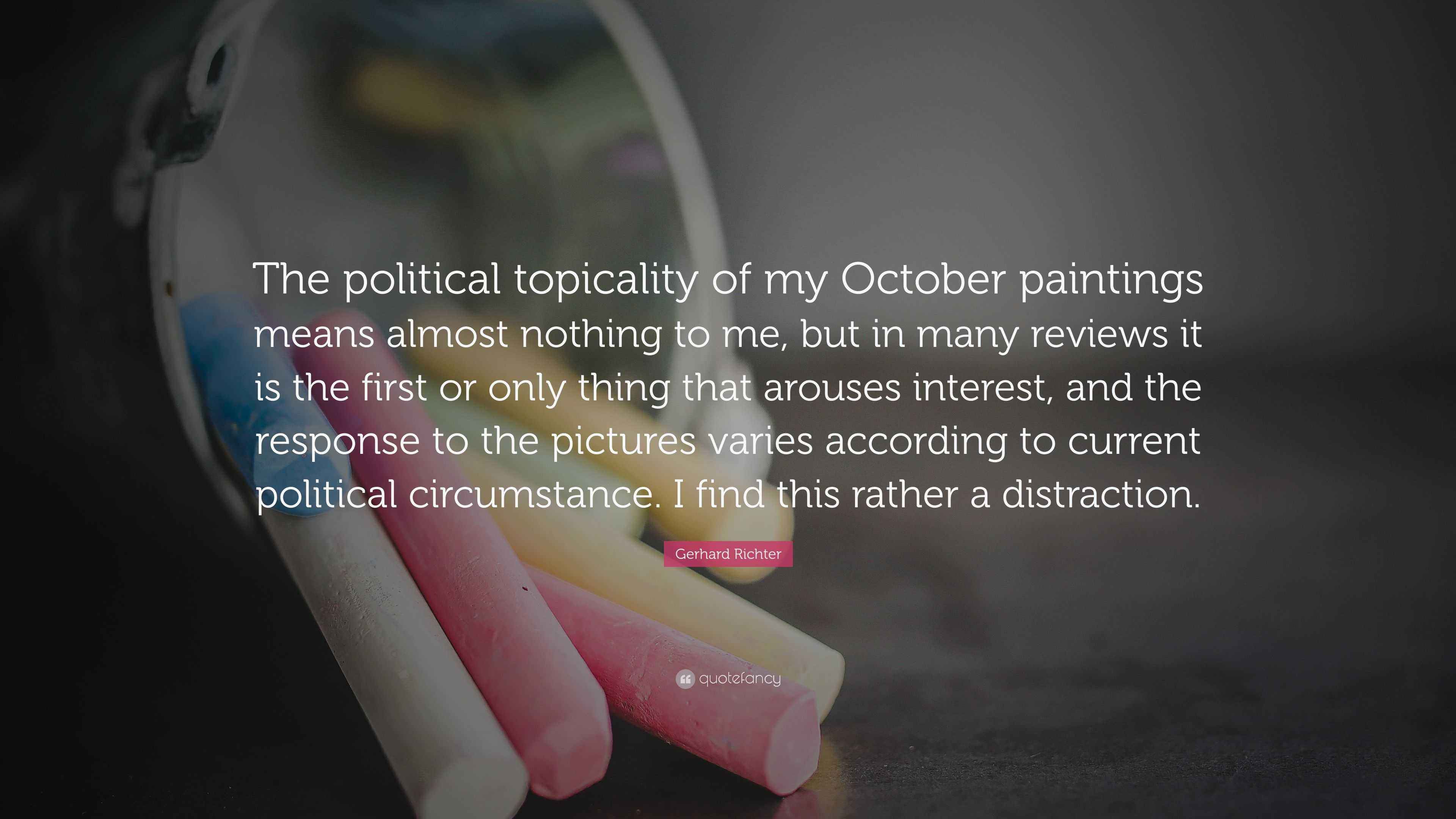Gerhard Richter Quote: “The political topicality of my October ...